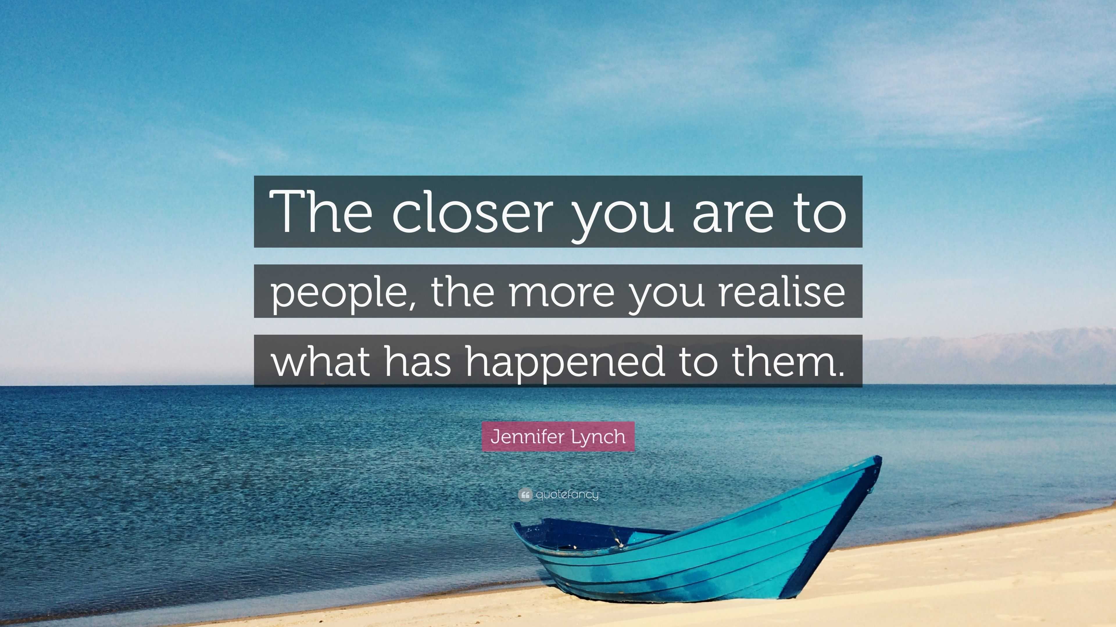 Jennifer Lynch Quote: “The closer you are to people, the more you ...