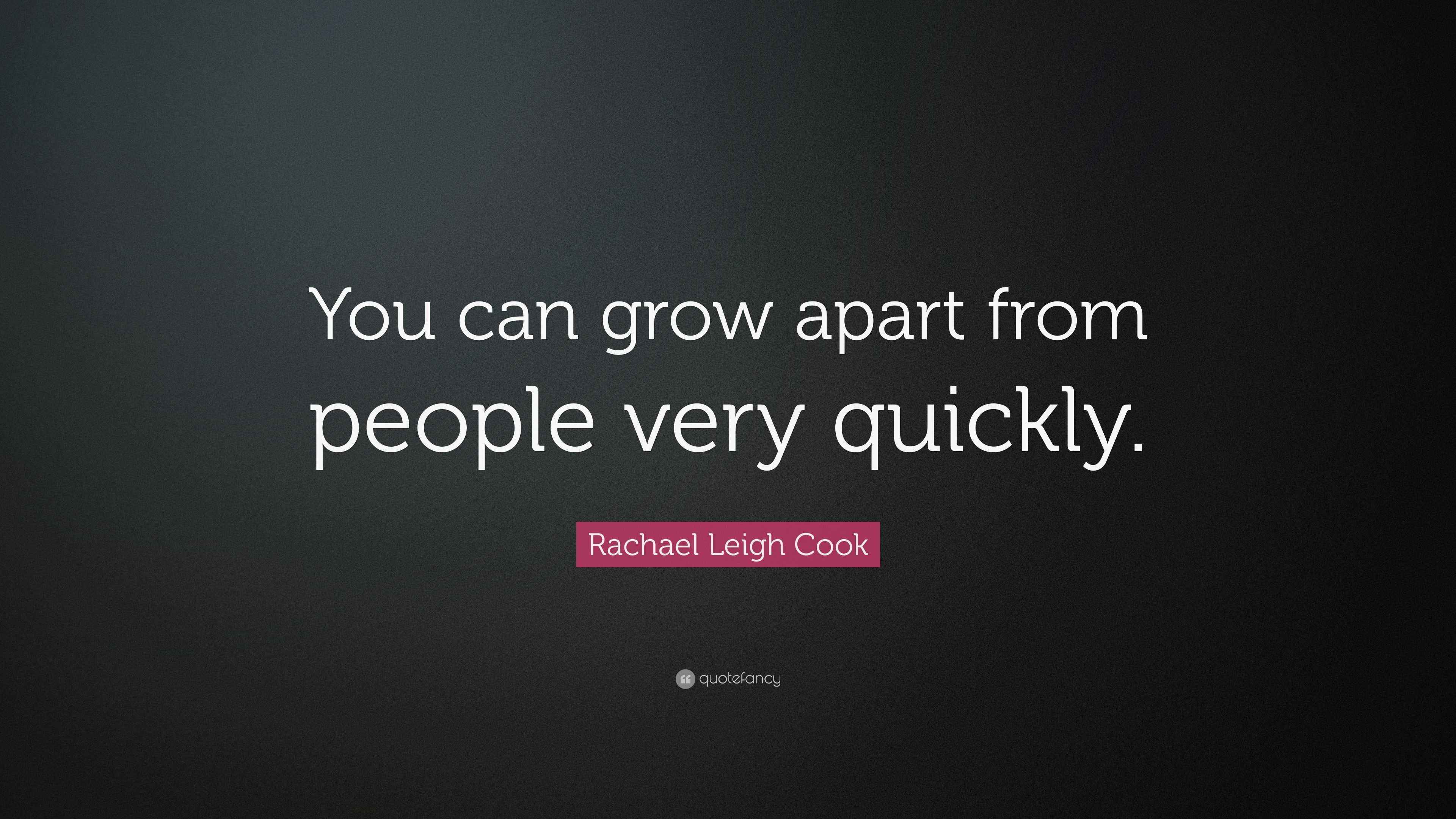 Rachael Leigh Cook Quote: “You can grow apart from people very quickly.”