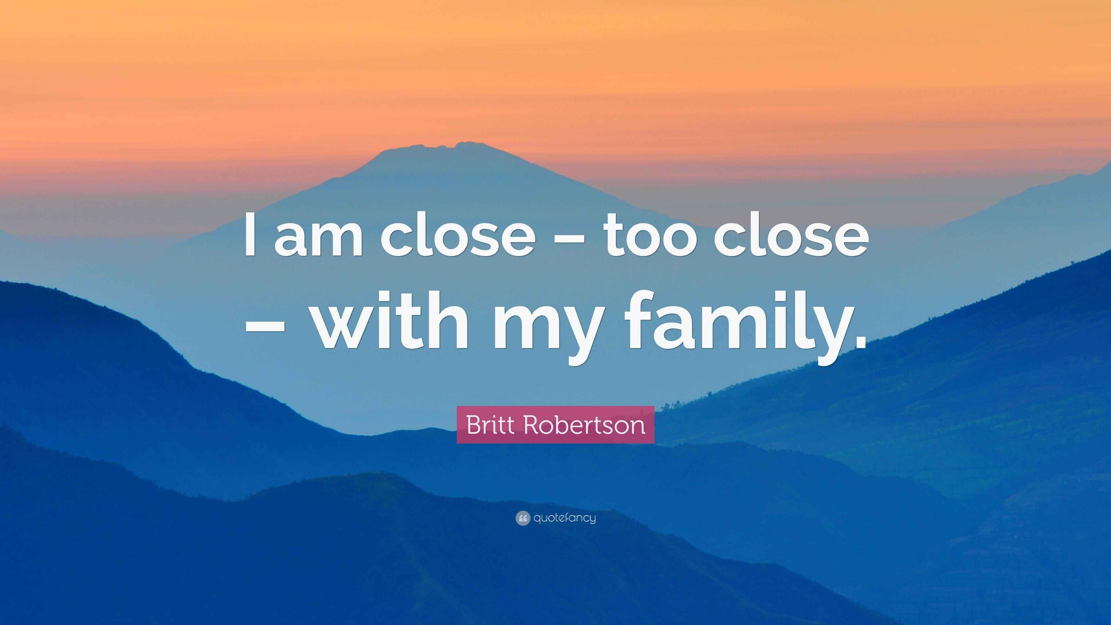 Britt Robertson Quote: “I am close – too close – with my family.”