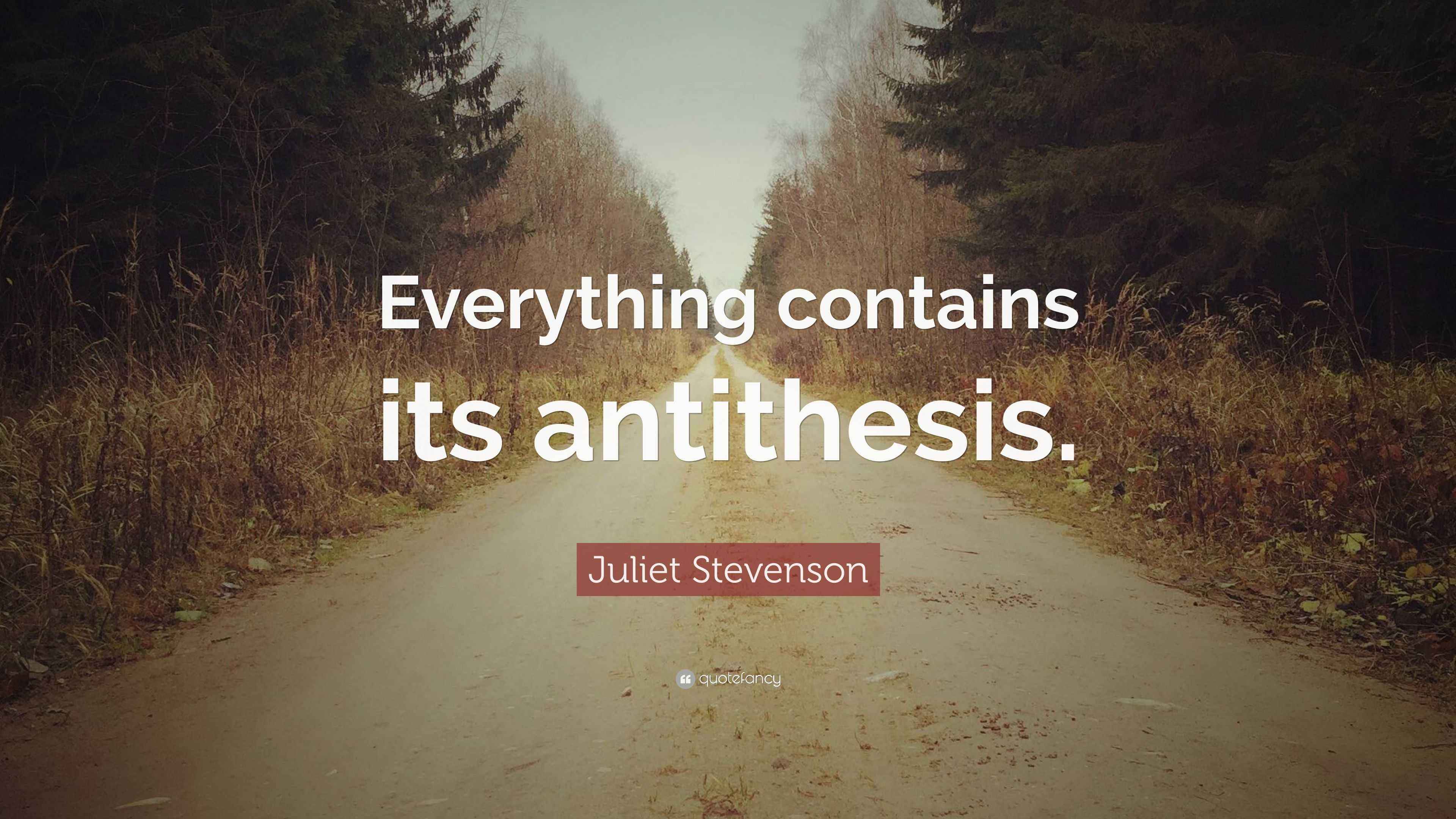 Juliet Stevenson Quote: “Everything contains its antithesis.”
