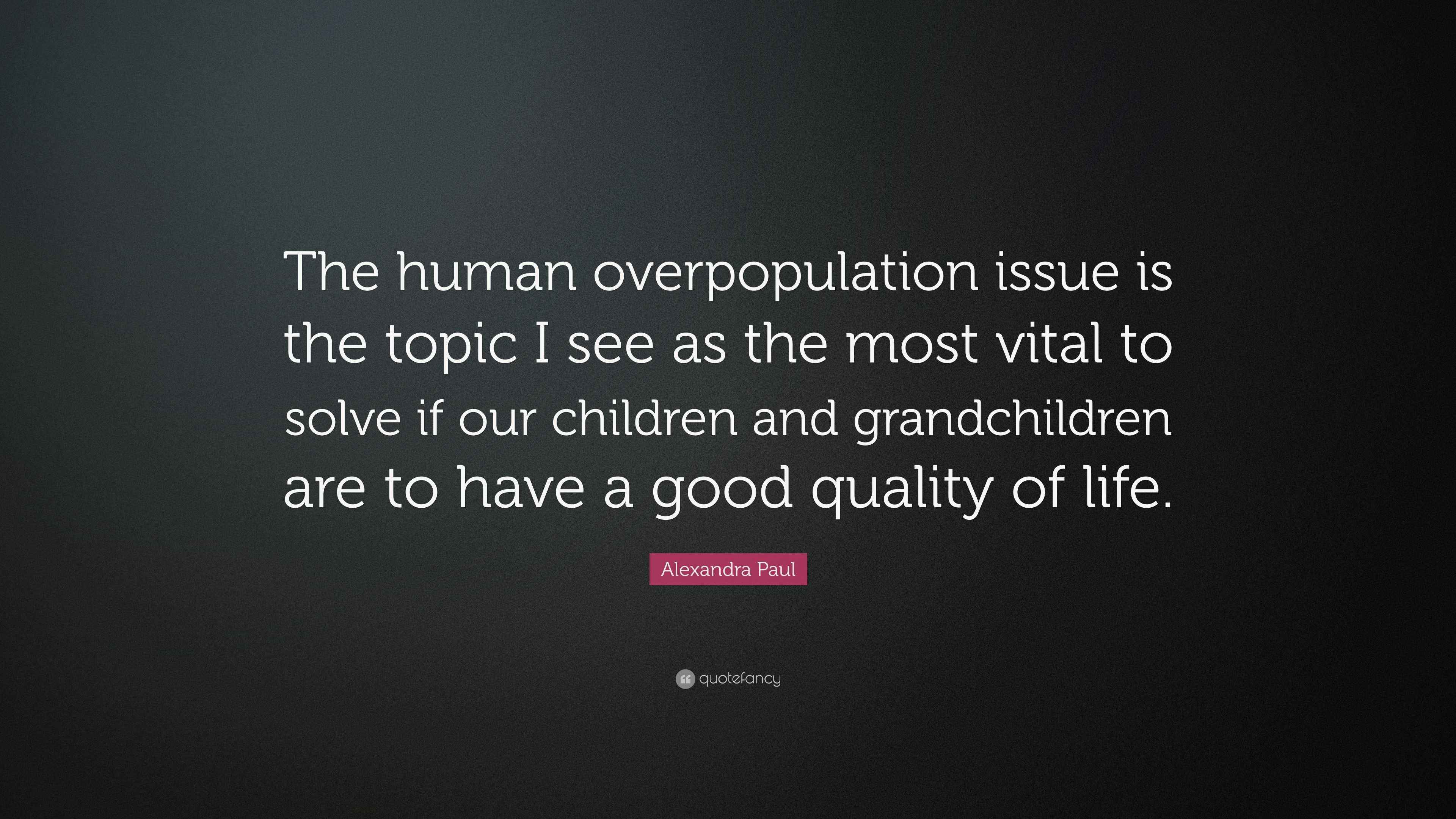 Alexandra Paul Quote: “The human overpopulation issue is the topic I ...