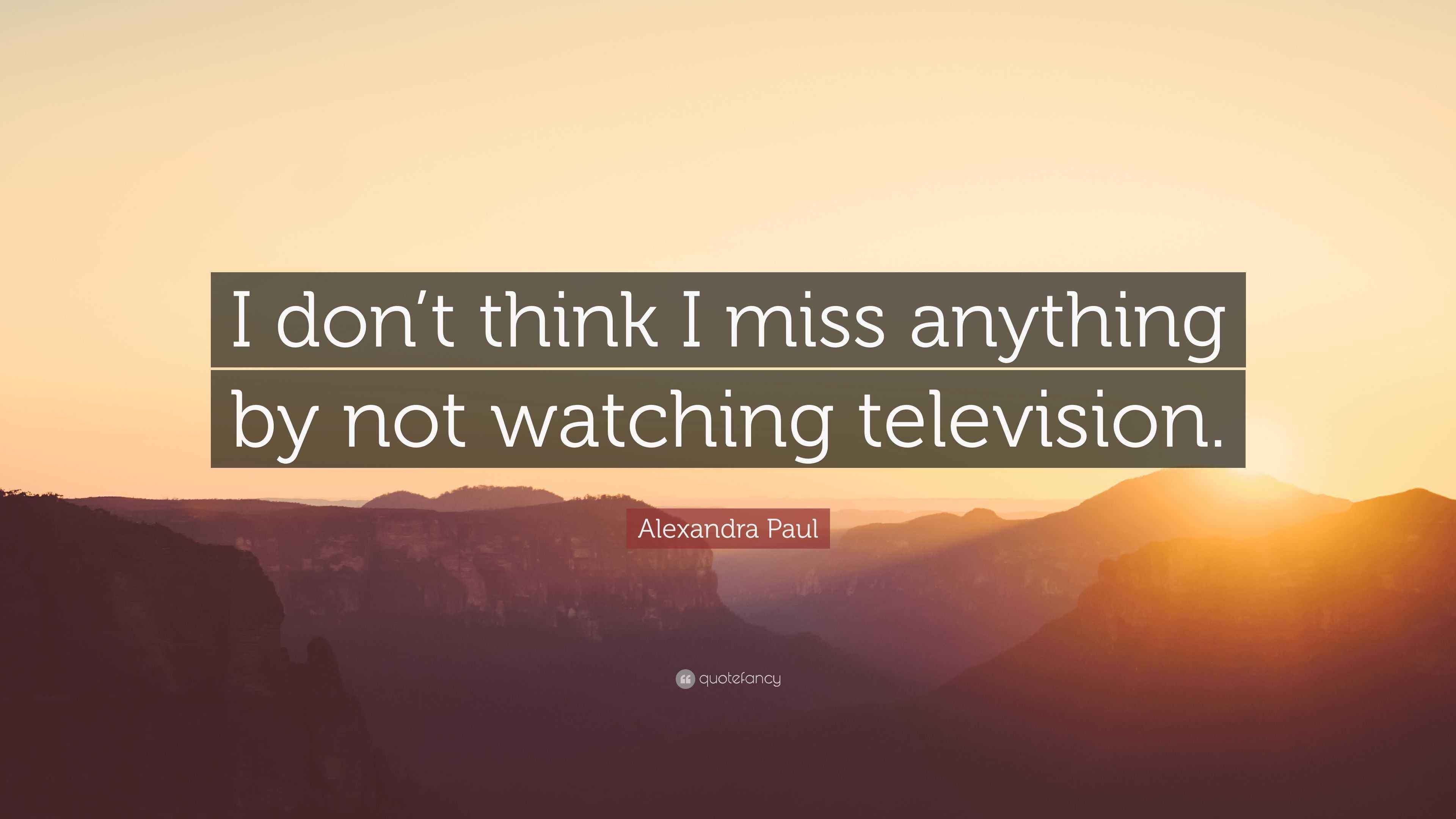 Alexandra Paul Quote: “I don’t think I miss anything by not watching ...