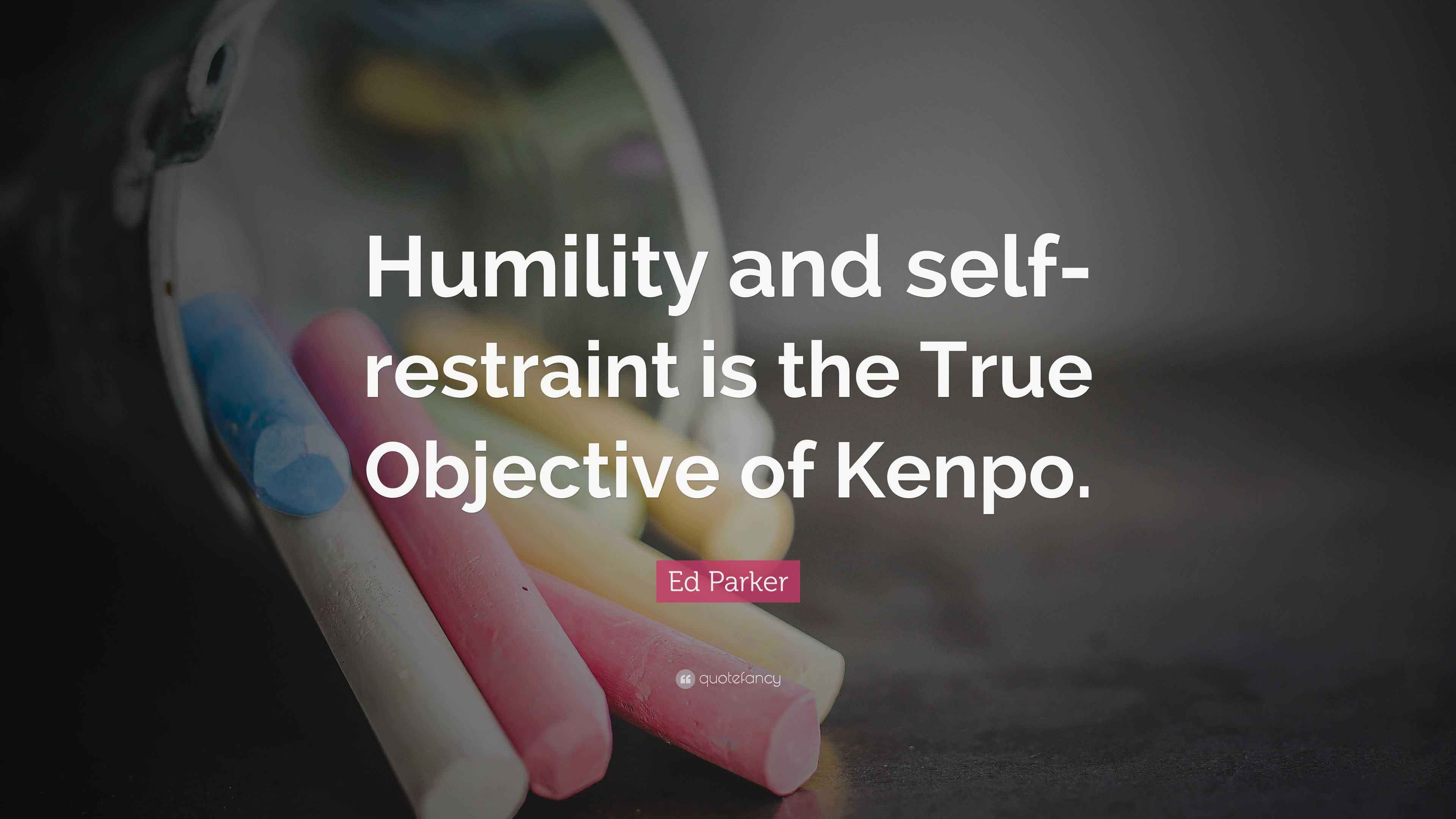 Ed Parker Quote: “Humility and self-restraint is the True Objective of ...