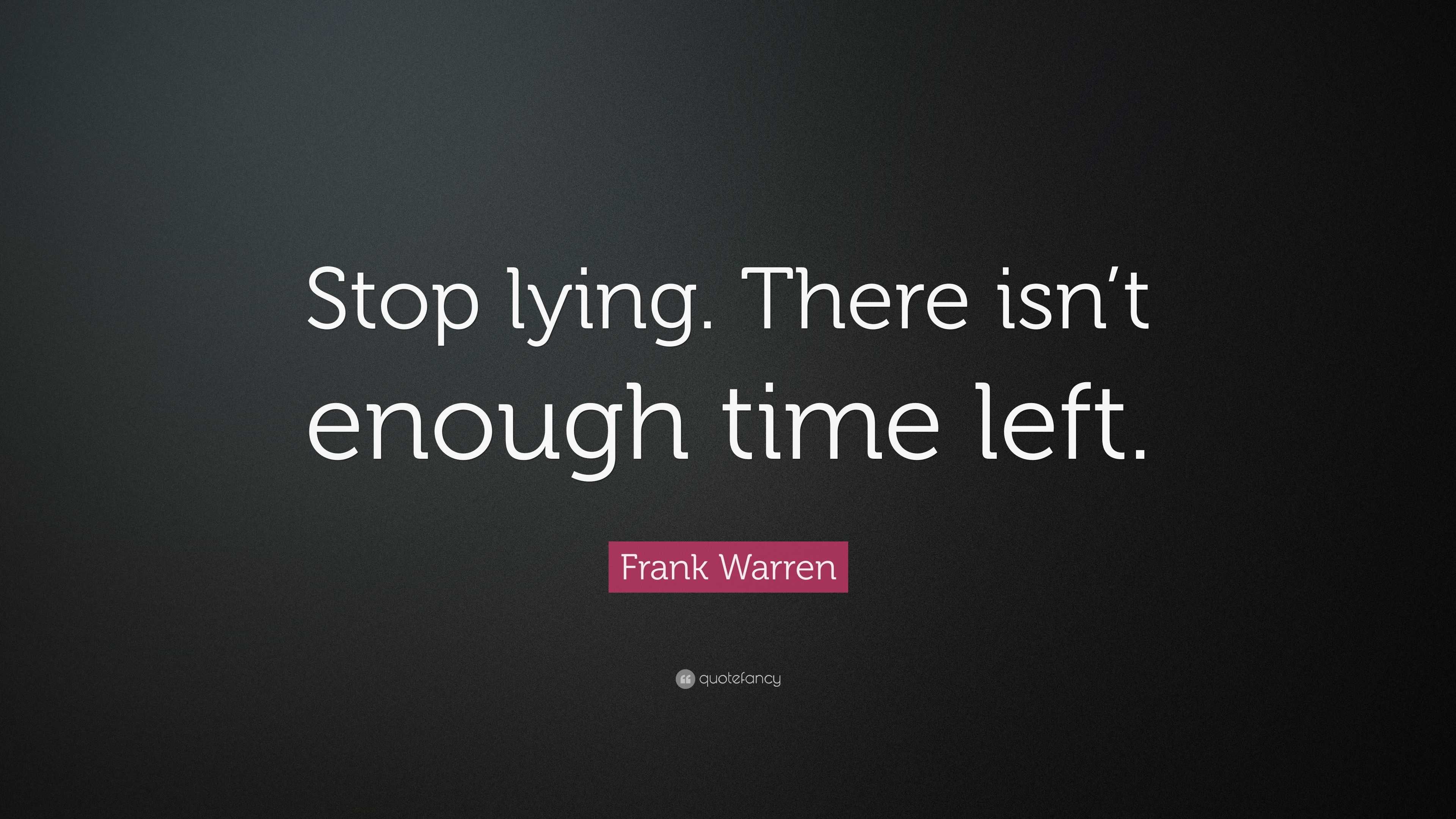 Frank Warren Quote: “Stop lying. There isn’t enough time left.”