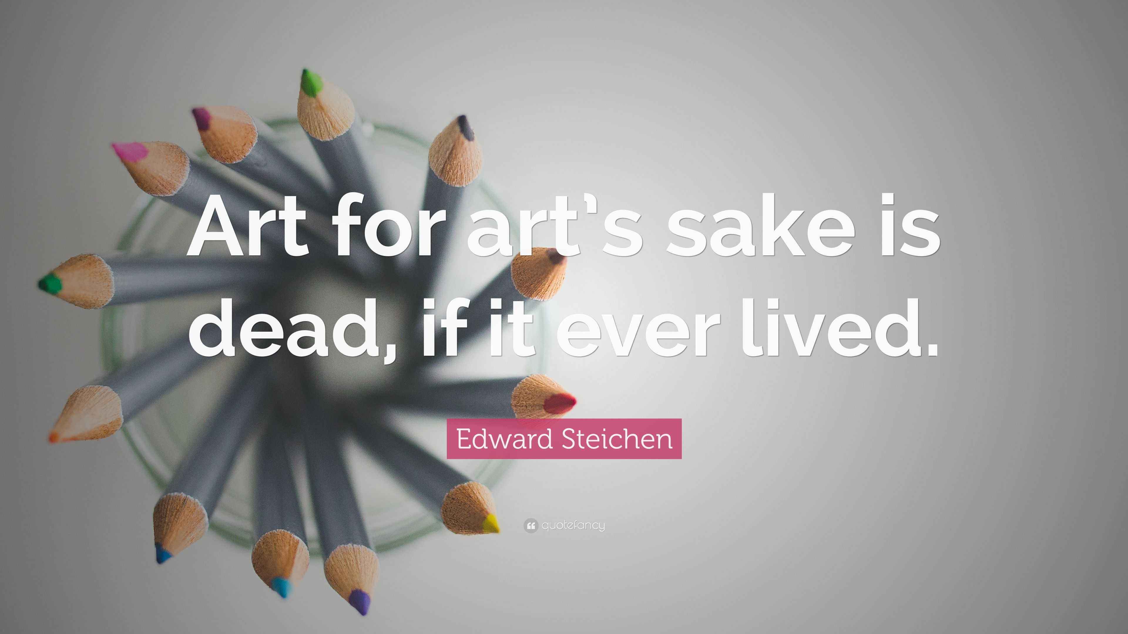 Edward Steichen Quote: “Art for art’s sake is dead, if it ever lived.”