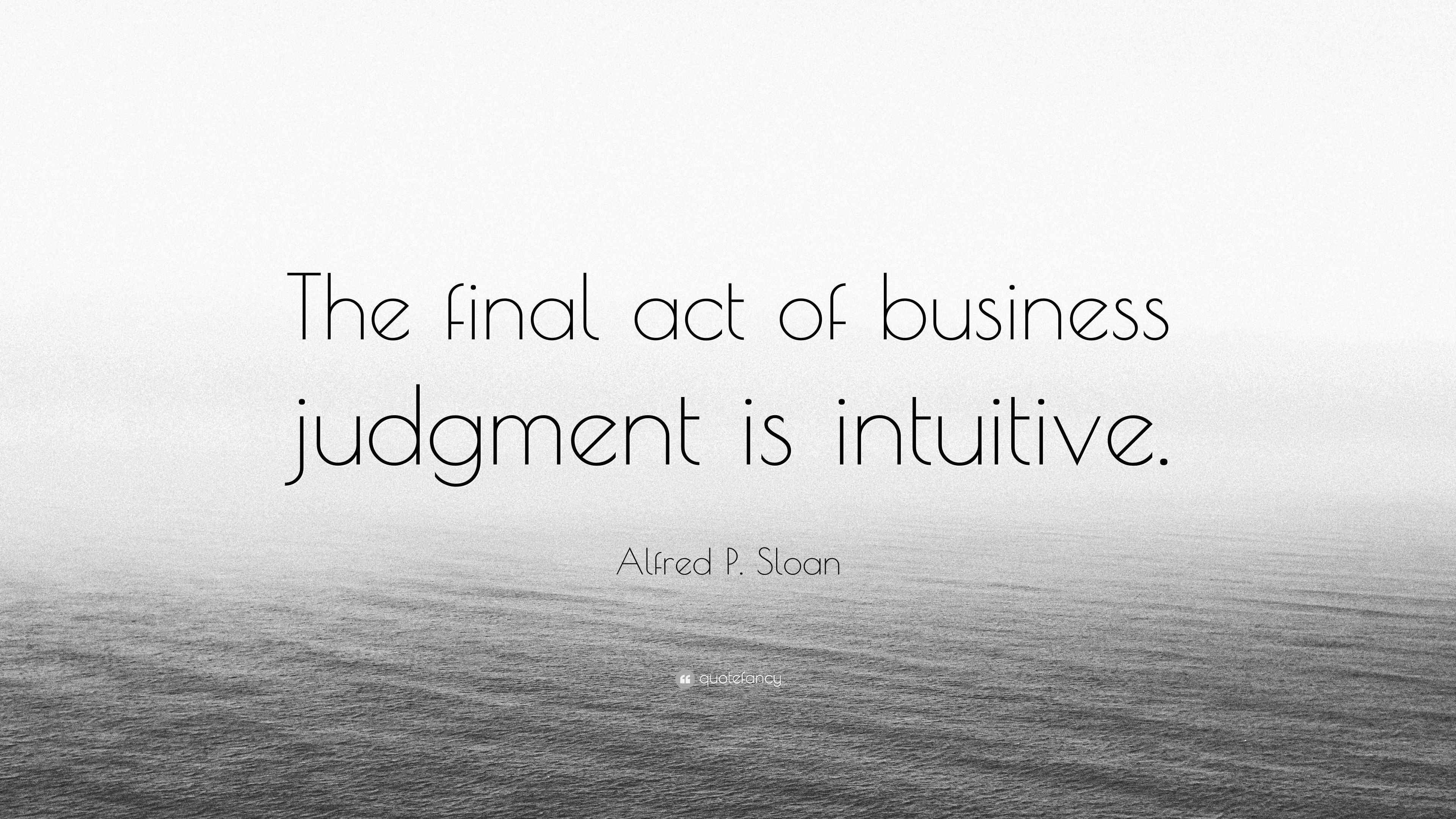 Alfred P. Sloan Quote: “The final act of business judgment is intuitive.”