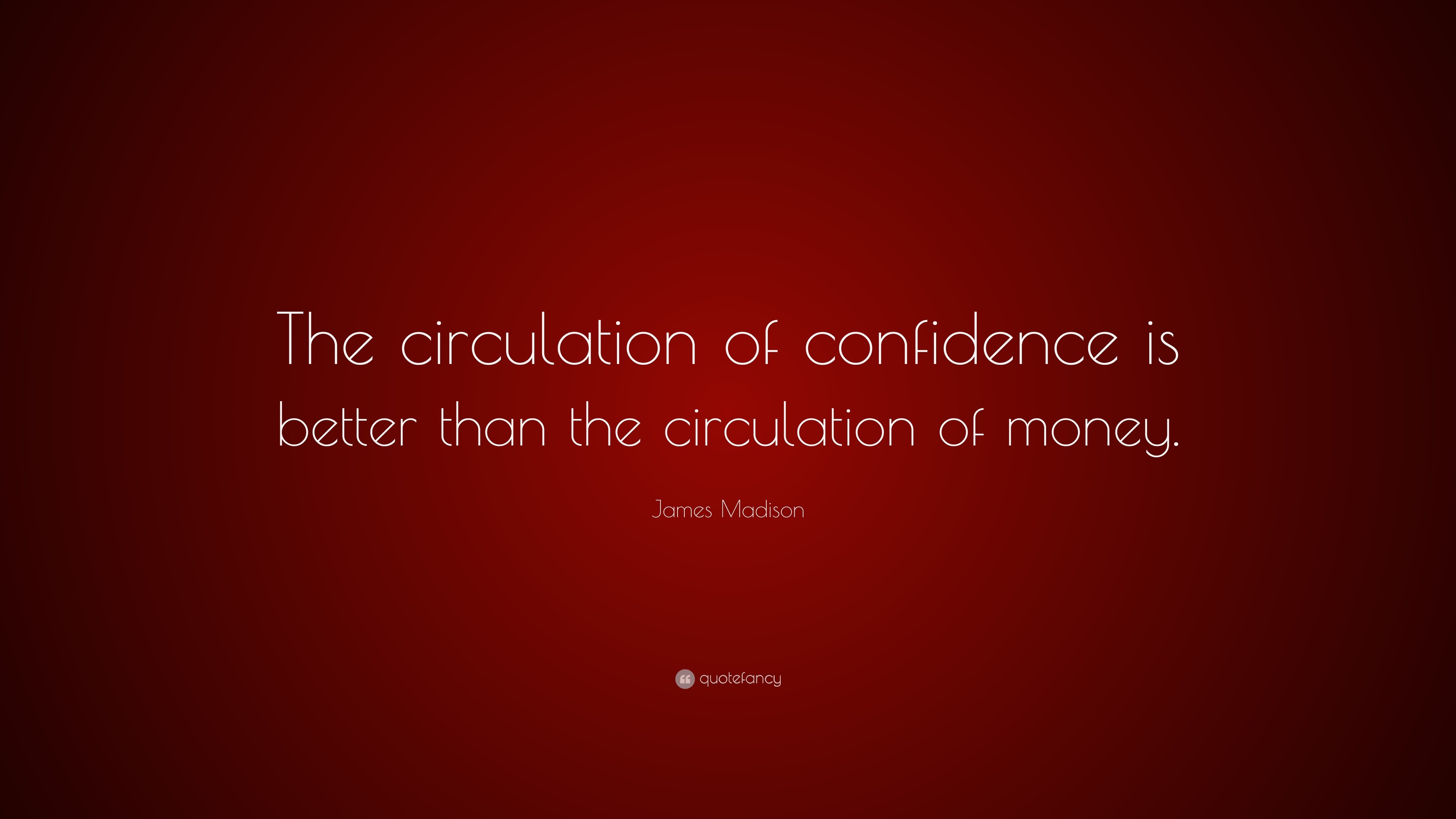 James Madison Quote: “The circulation of confidence is better than the ...