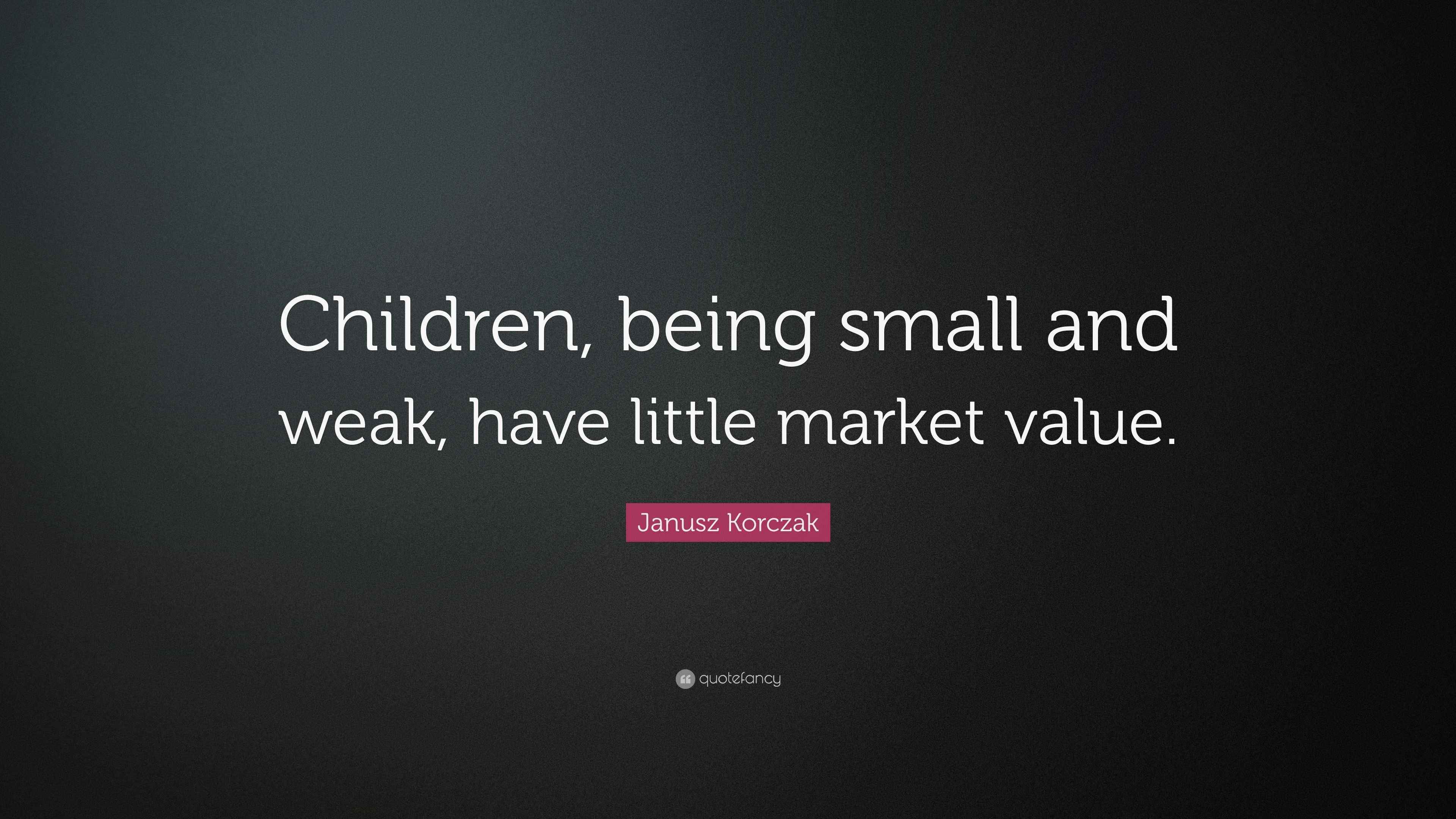 Janusz Korczak Quote: “Children, being small and weak, have little ...