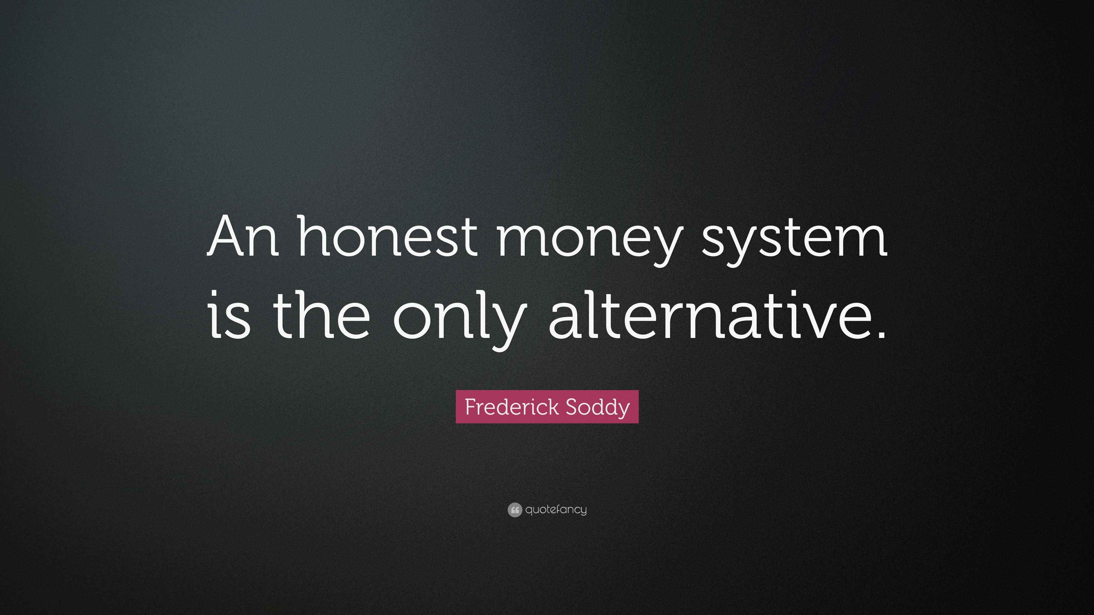 Frederick Soddy Quote: “An honest money system is the only alternative.”