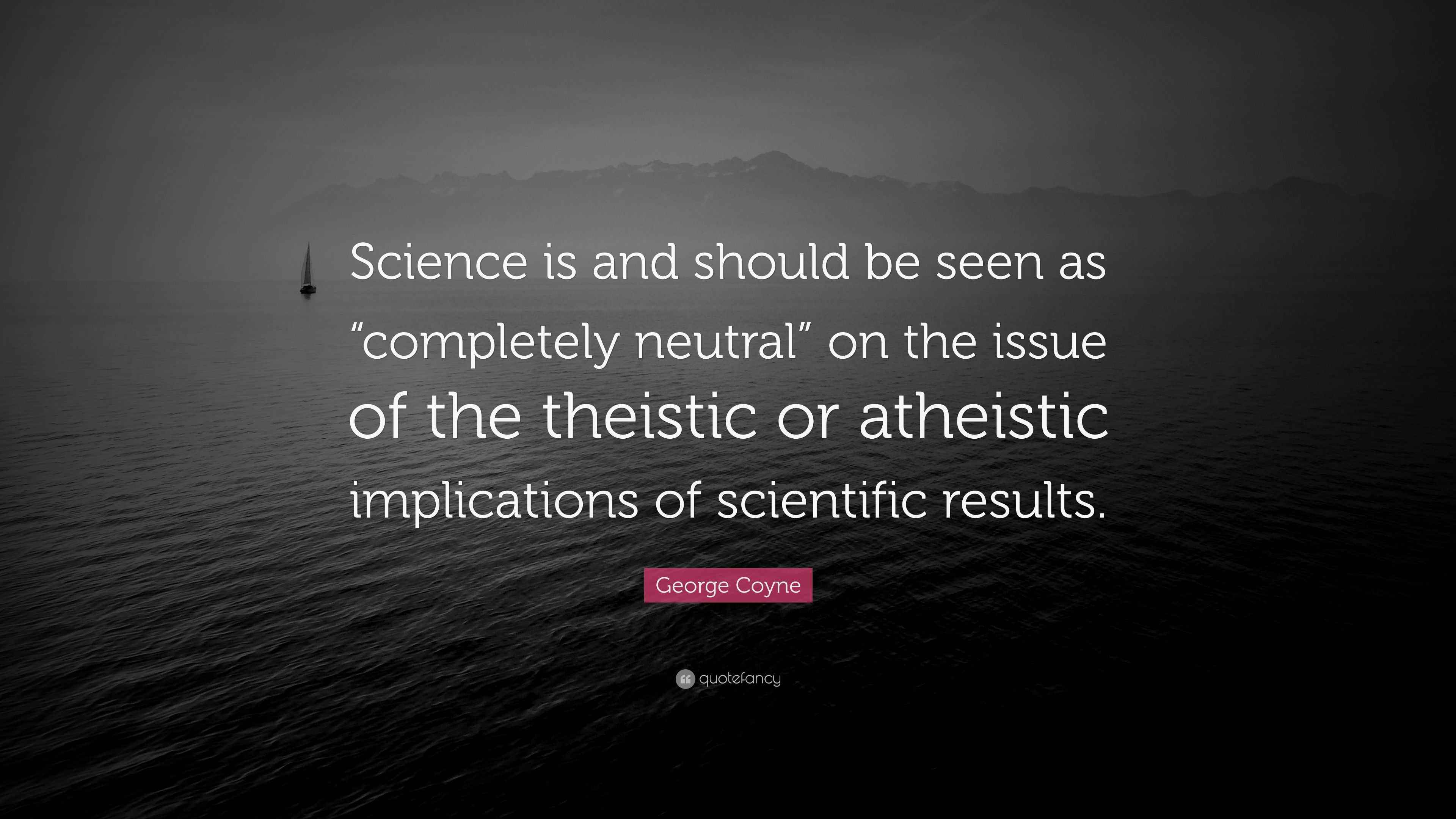 George Coyne Quote: “Science is and should be seen as “completely ...