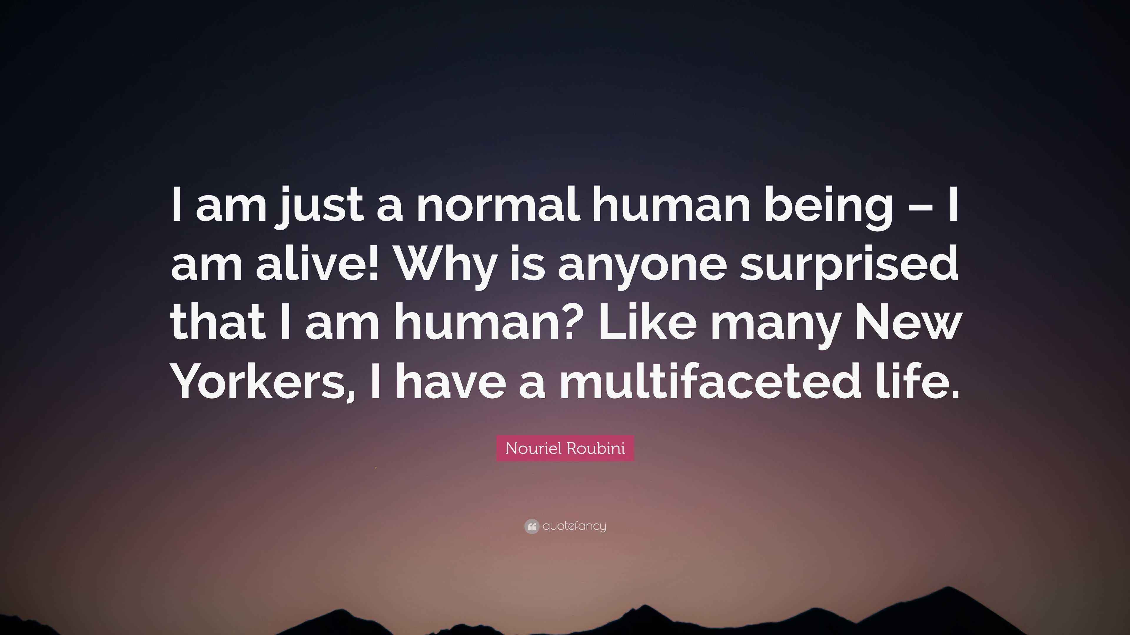 Nouriel Roubini Quote: “I am just a normal human being – I am alive ...