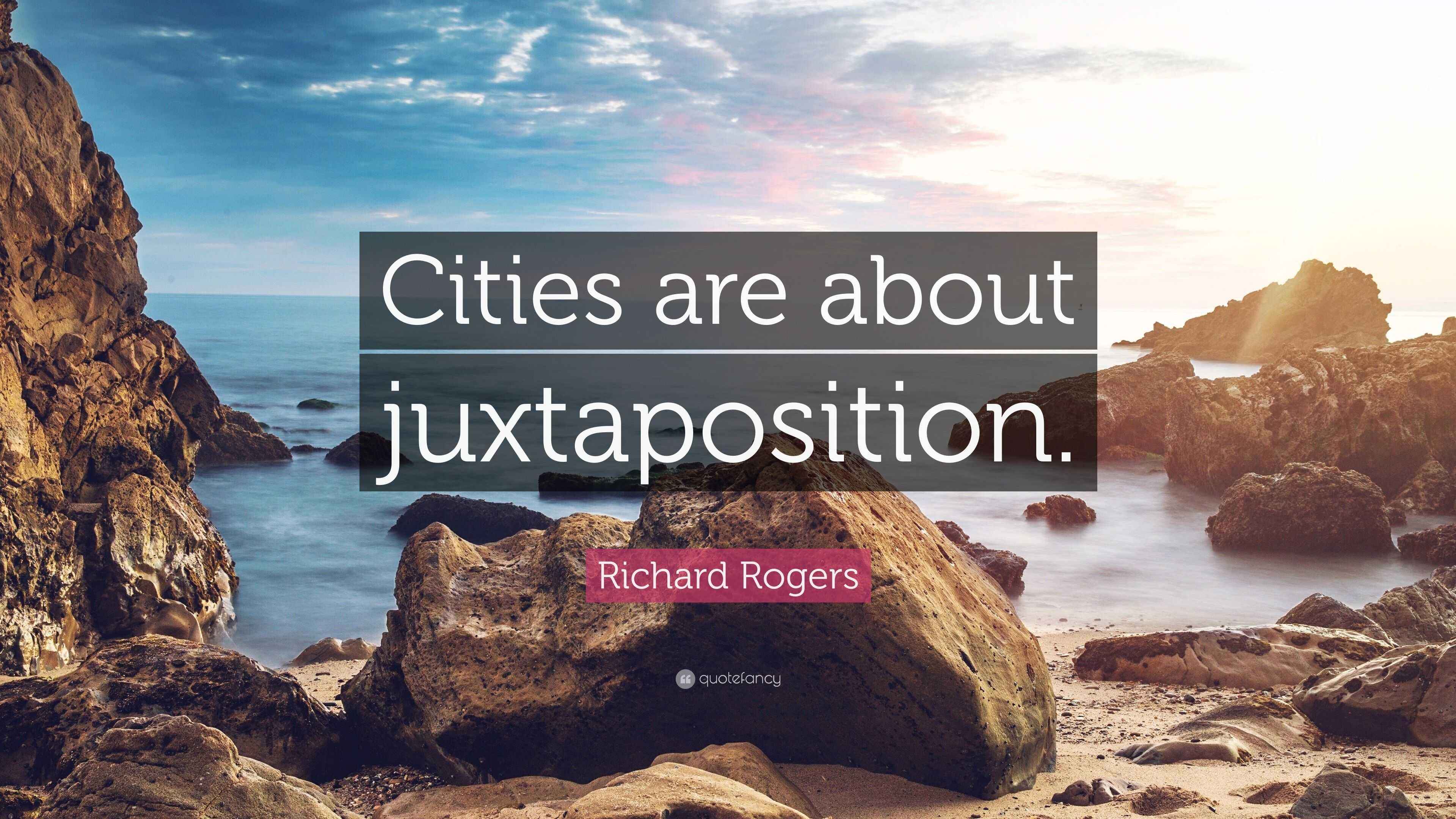 Richard Rogers Quote: “Cities are about juxtaposition.”