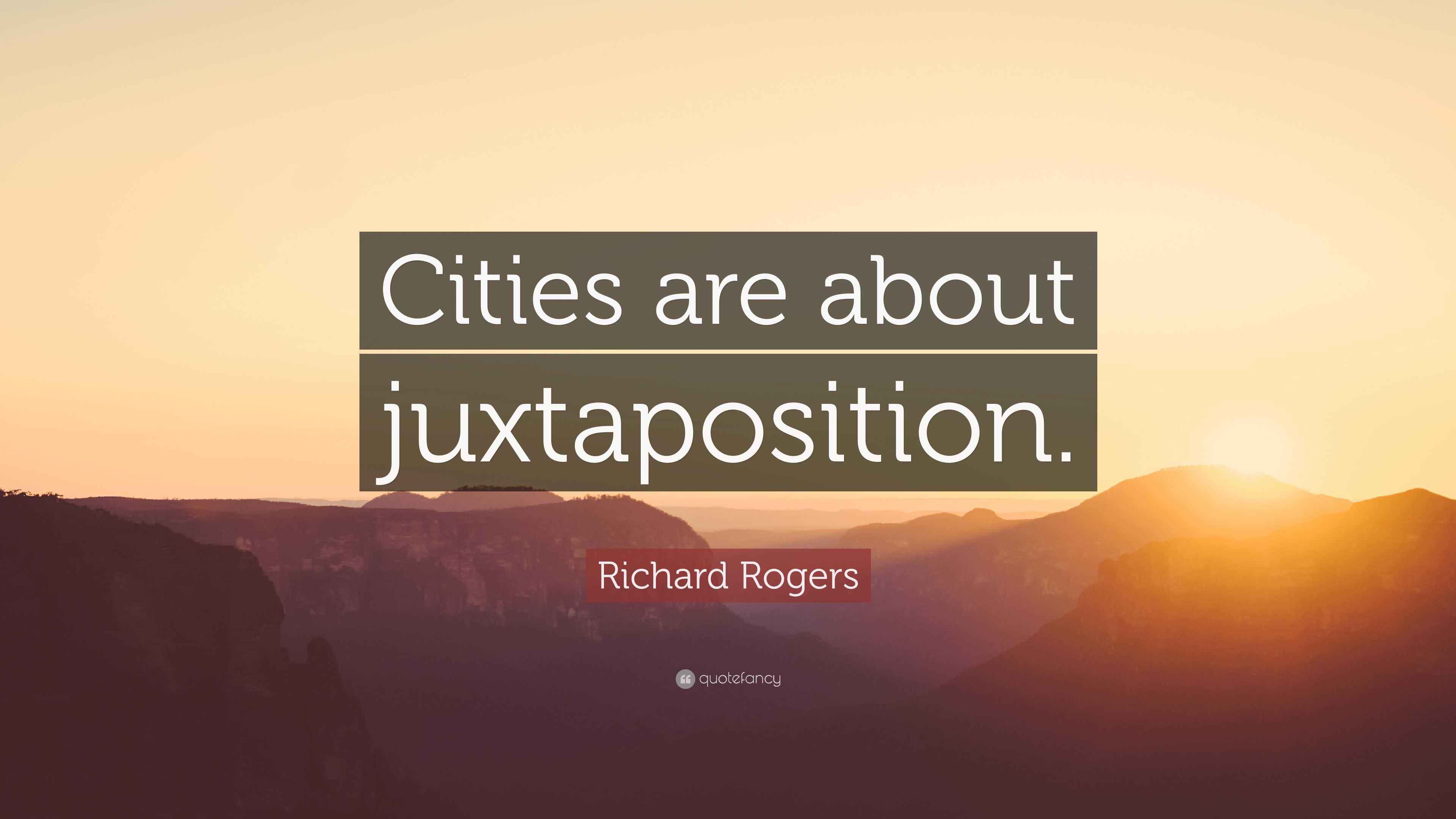 Richard Rogers Quote: “Cities are about juxtaposition.”