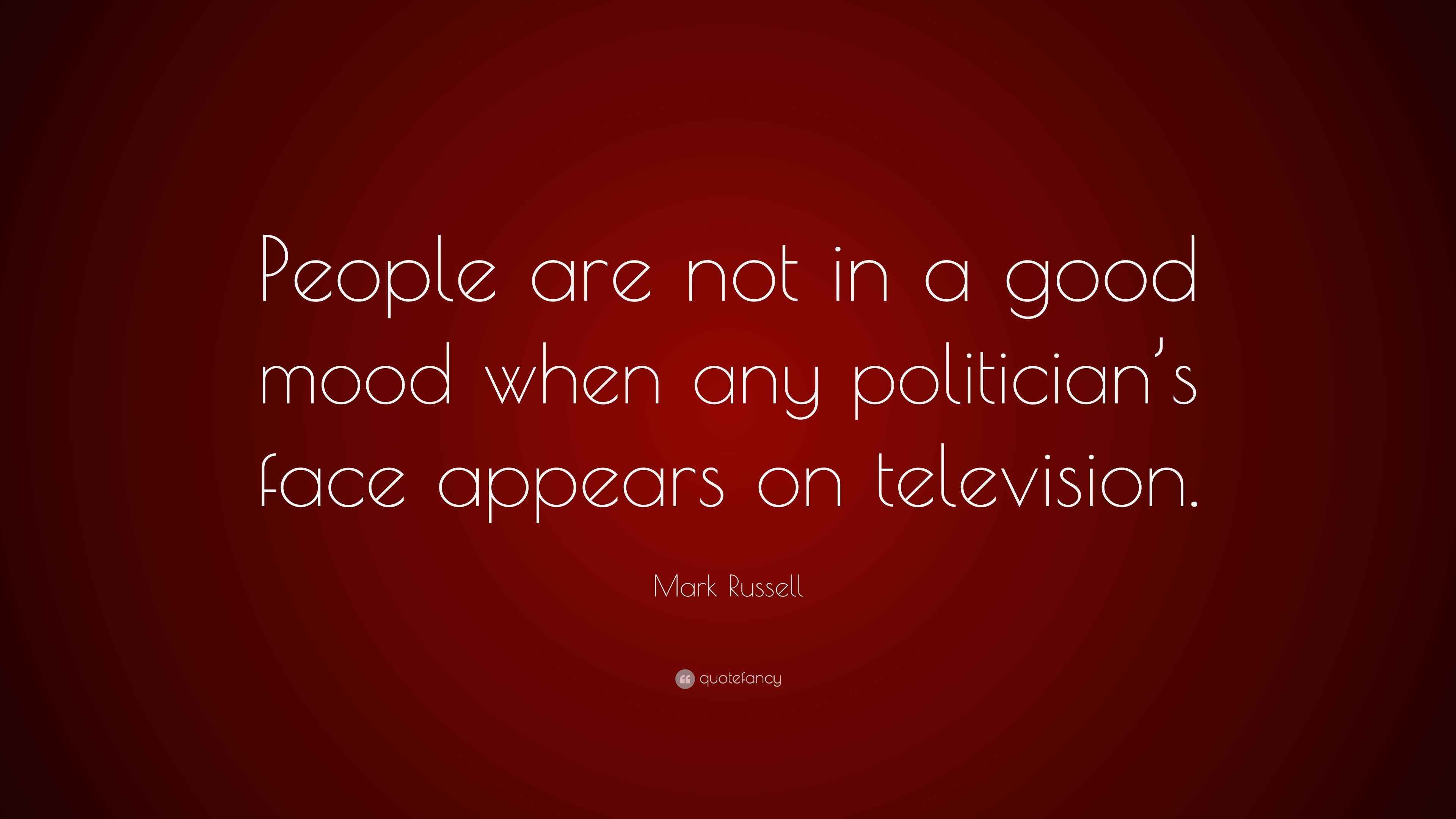 Mark Russell Quote: “People are not in a good mood when any politician ...