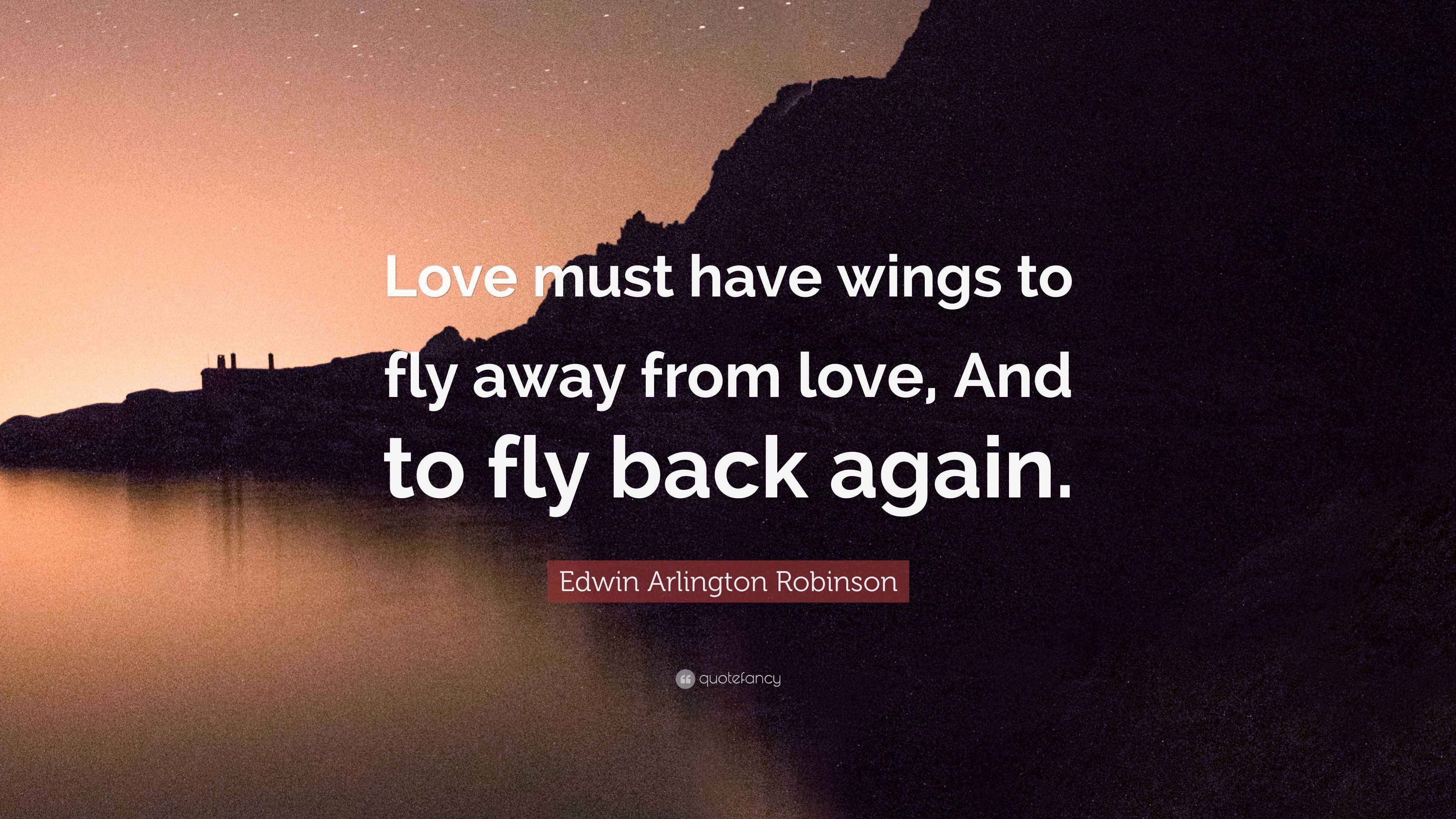 Edwin Arlington Robinson Quote: “Love must have wings to fly away from ...
