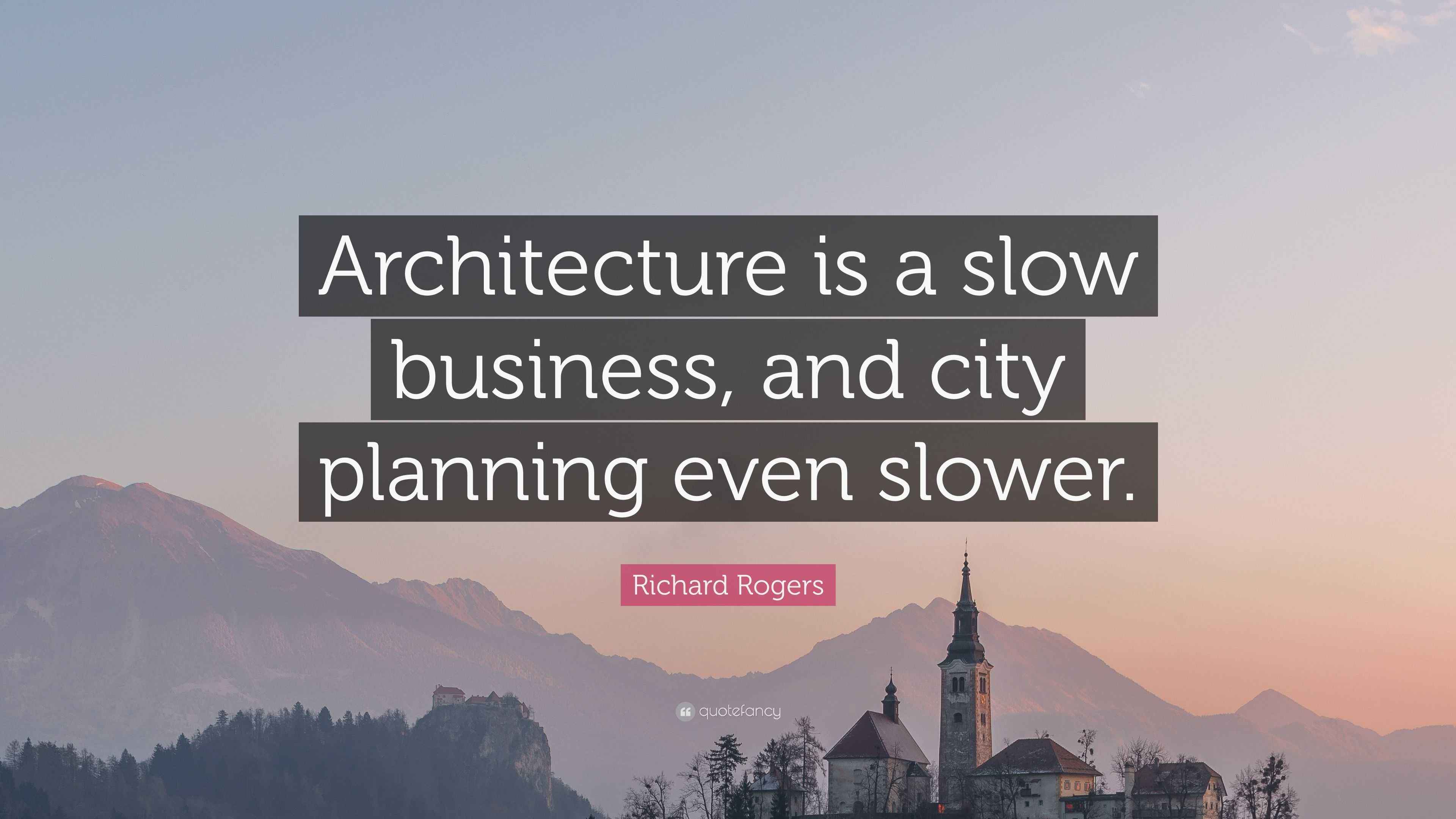 Richard Rogers Quote: “Architecture is a slow business, and city ...