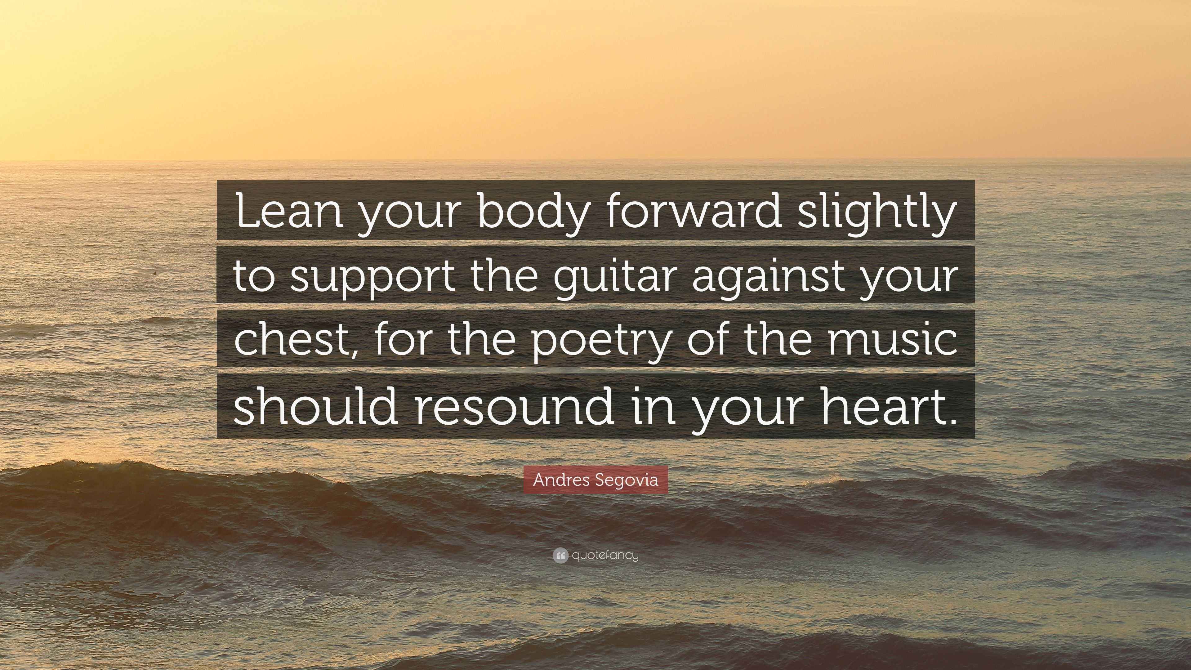 Andres Segovia Quote: “Lean your body forward slightly to support the ...