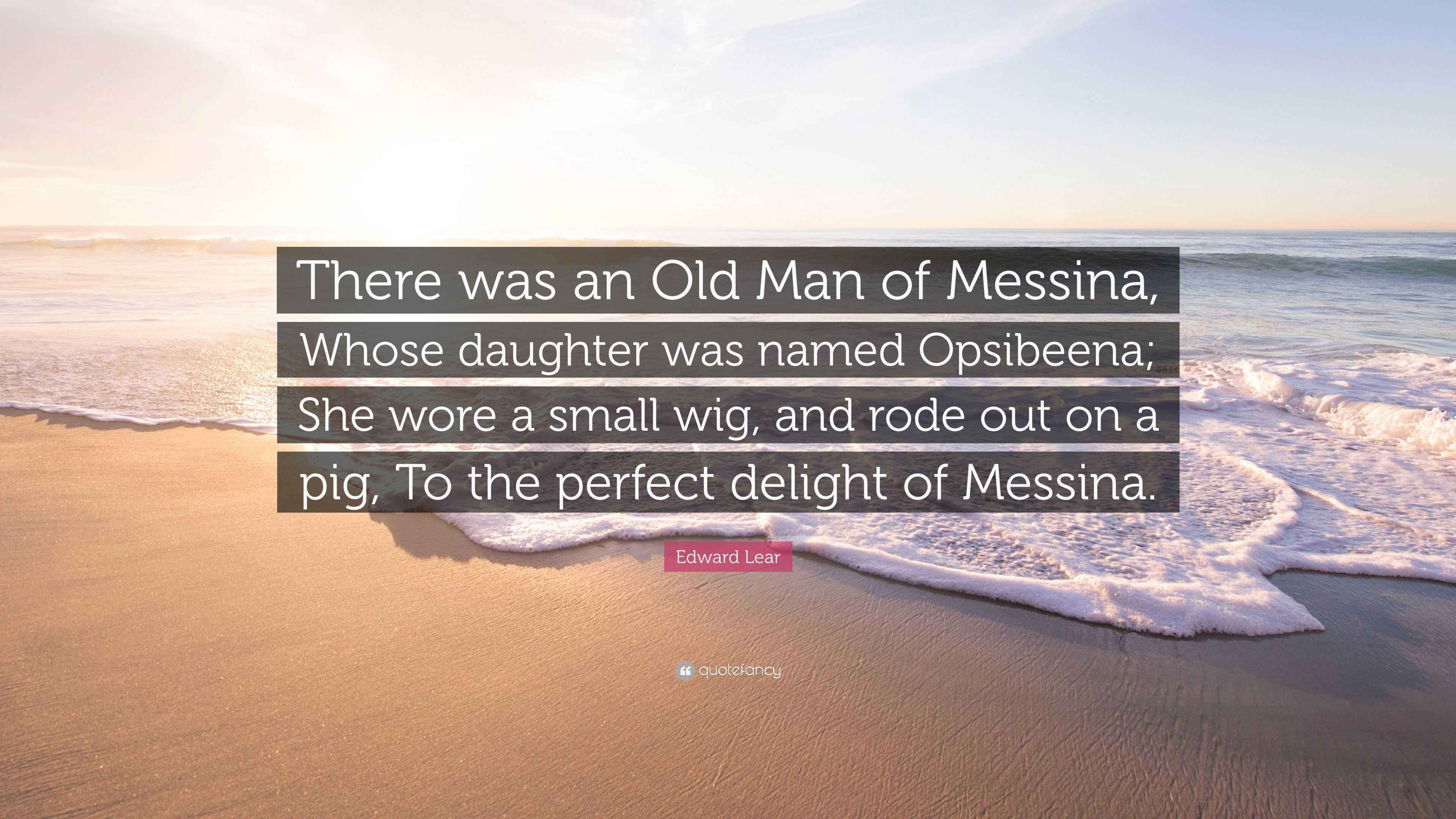 Edward Lear Quote: “There was an Old Man of Messina, Whose daughter was ...