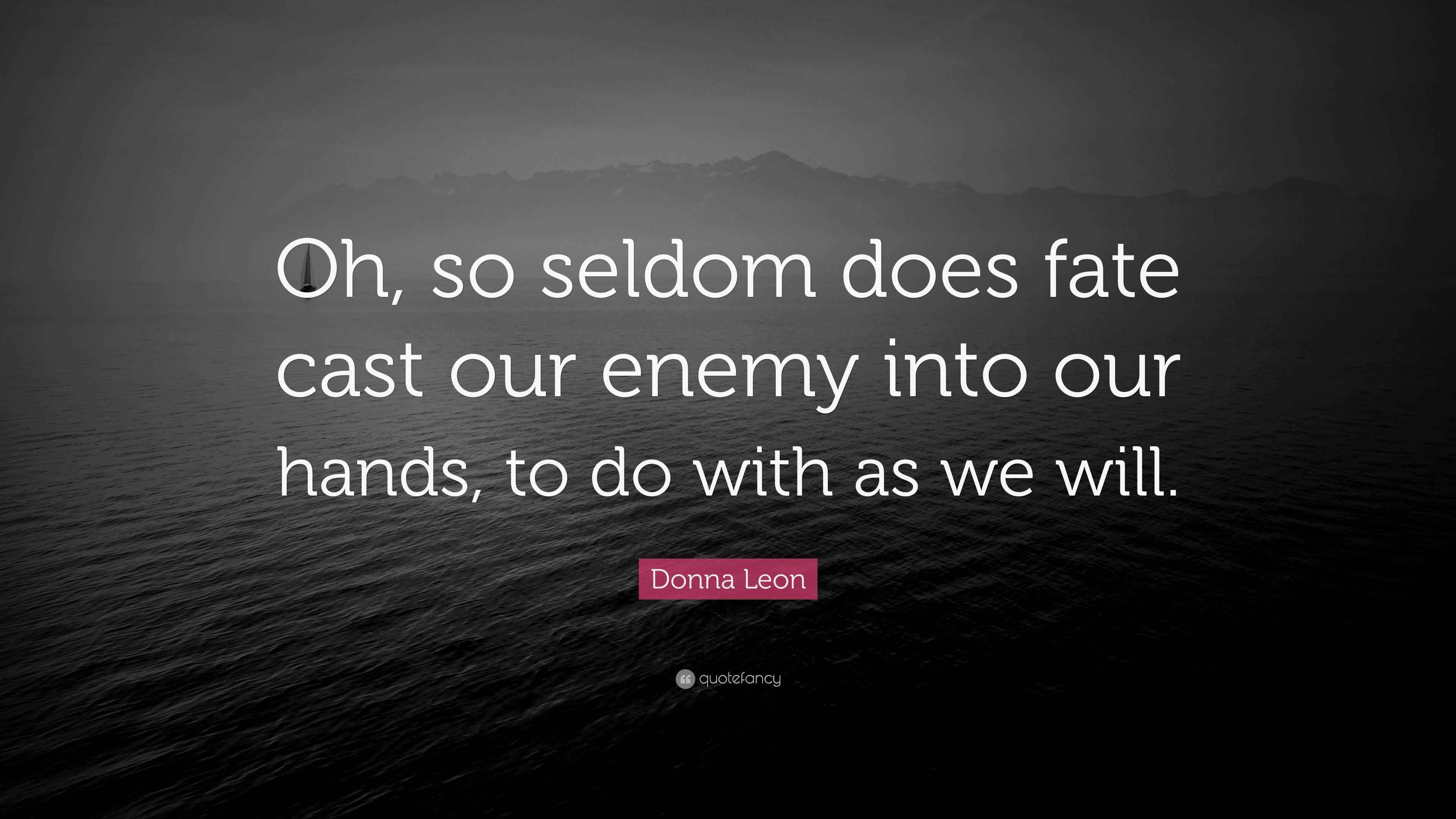 Donna Leon Quote: “Oh, so seldom does fate cast our enemy into our ...