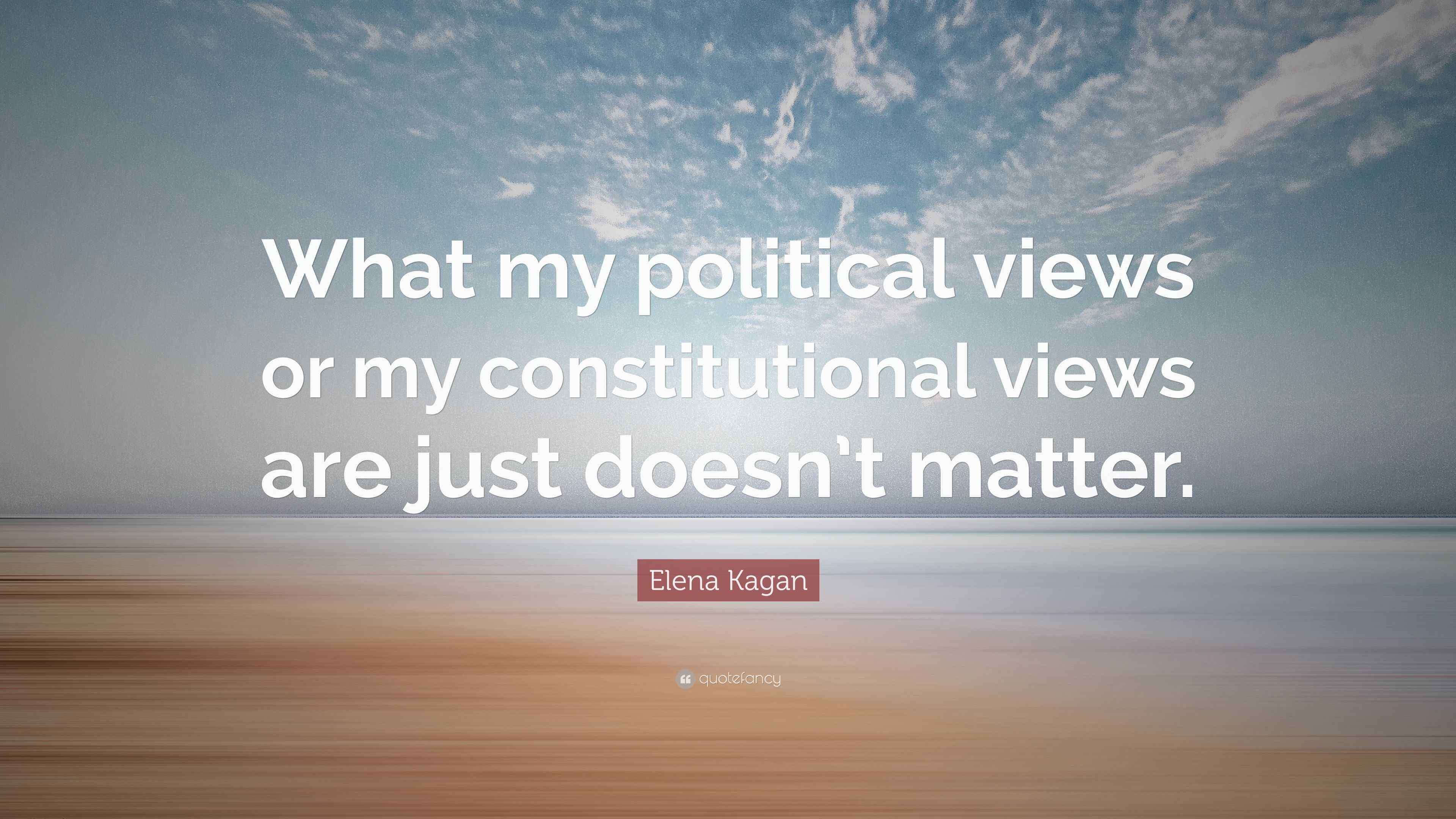Elena Kagan Quote: “What my political views or my constitutional views ...