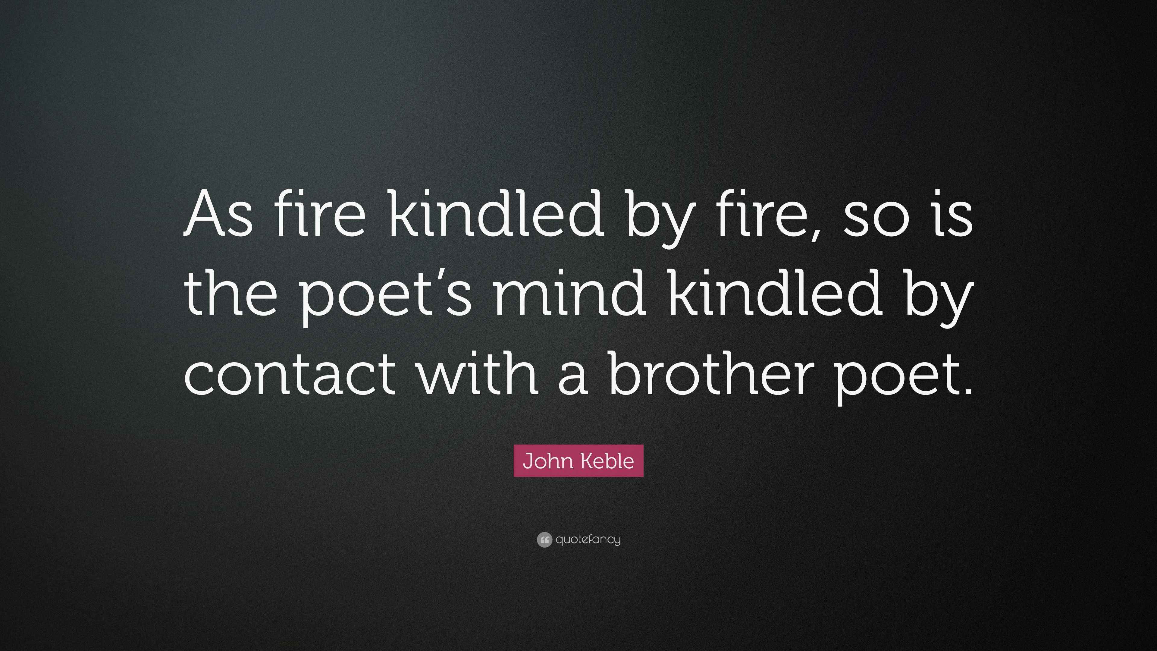 John Keble Quote: “As fire kindled by fire, so is the poet’s mind ...