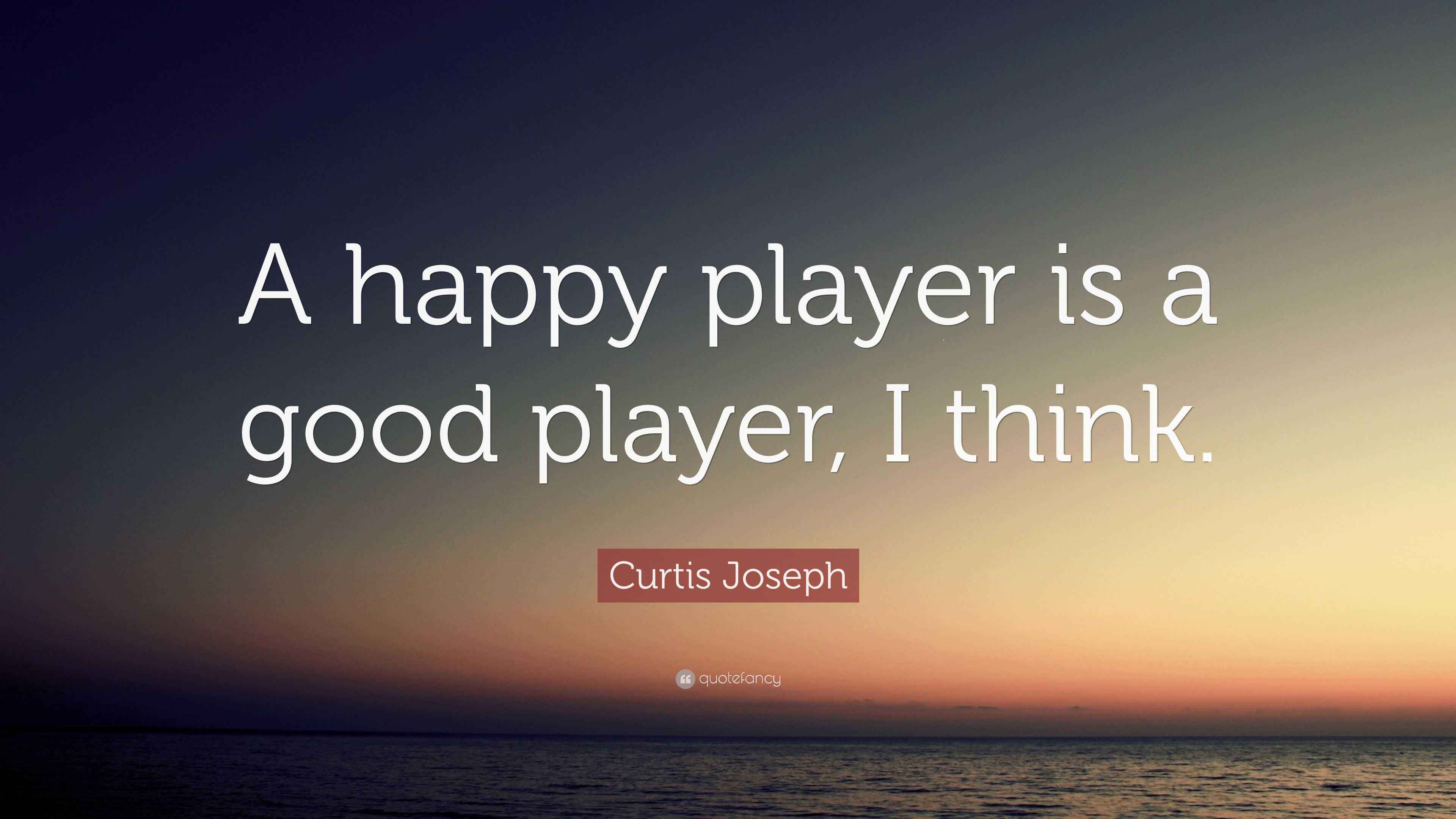 Curtis Joseph Quote: “A happy player is a good player, I think.”