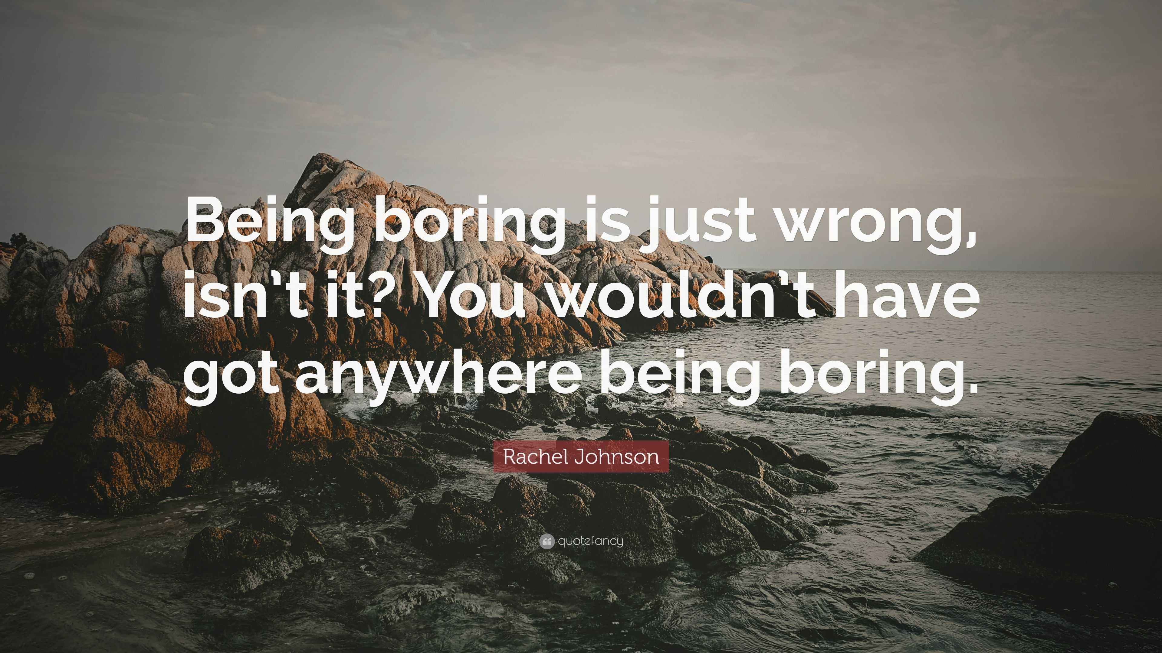 Rachel Johnson Quote: “Being boring is just wrong, isn’t it? You wouldn ...