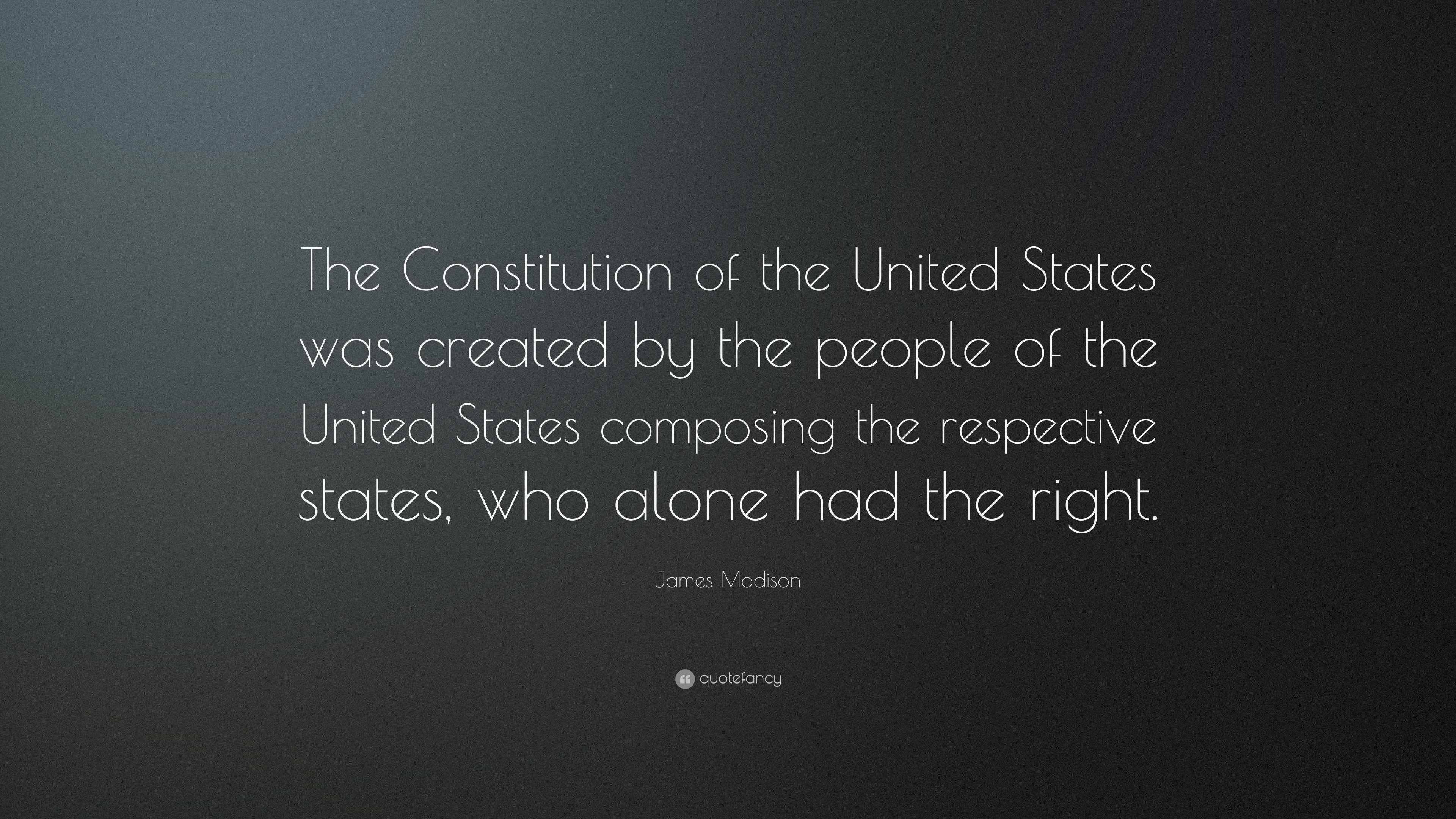 James Madison Quote: “The Constitution of the United States was created ...