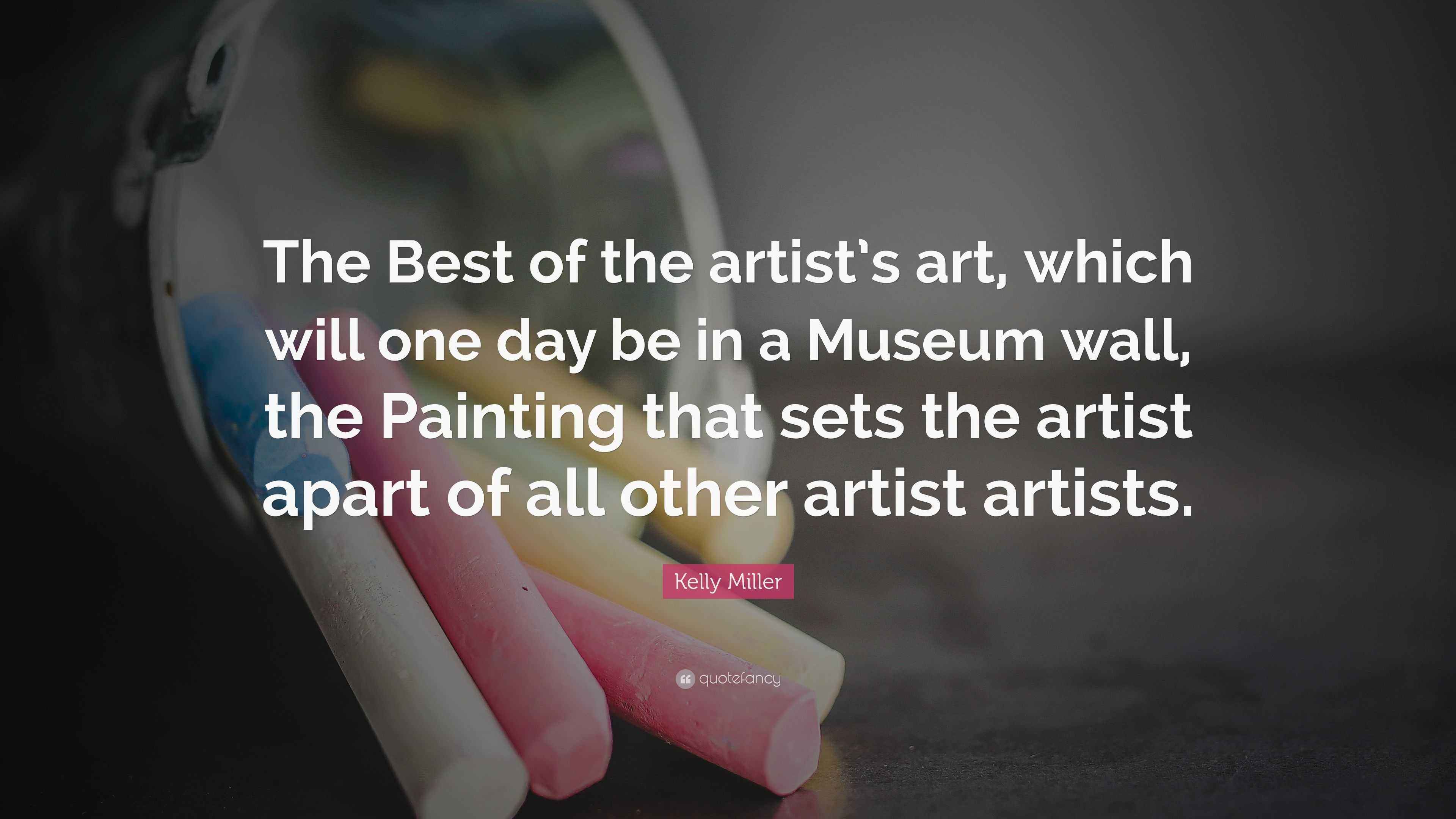 Kelly Miller Quote: “The Best of the artist’s art, which will one day ...