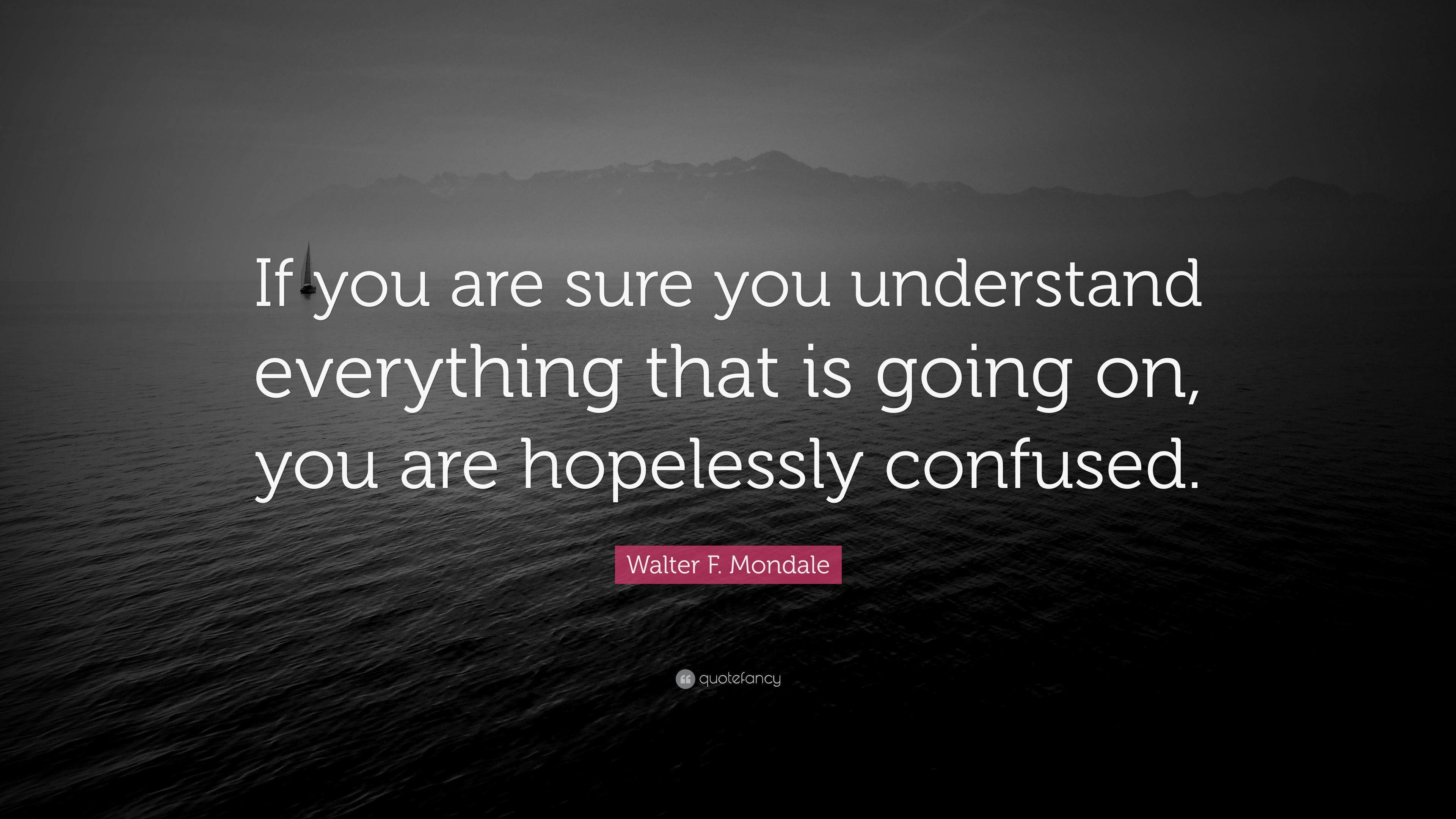 Walter F. Mondale Quote: “If you are sure you understand everything ...