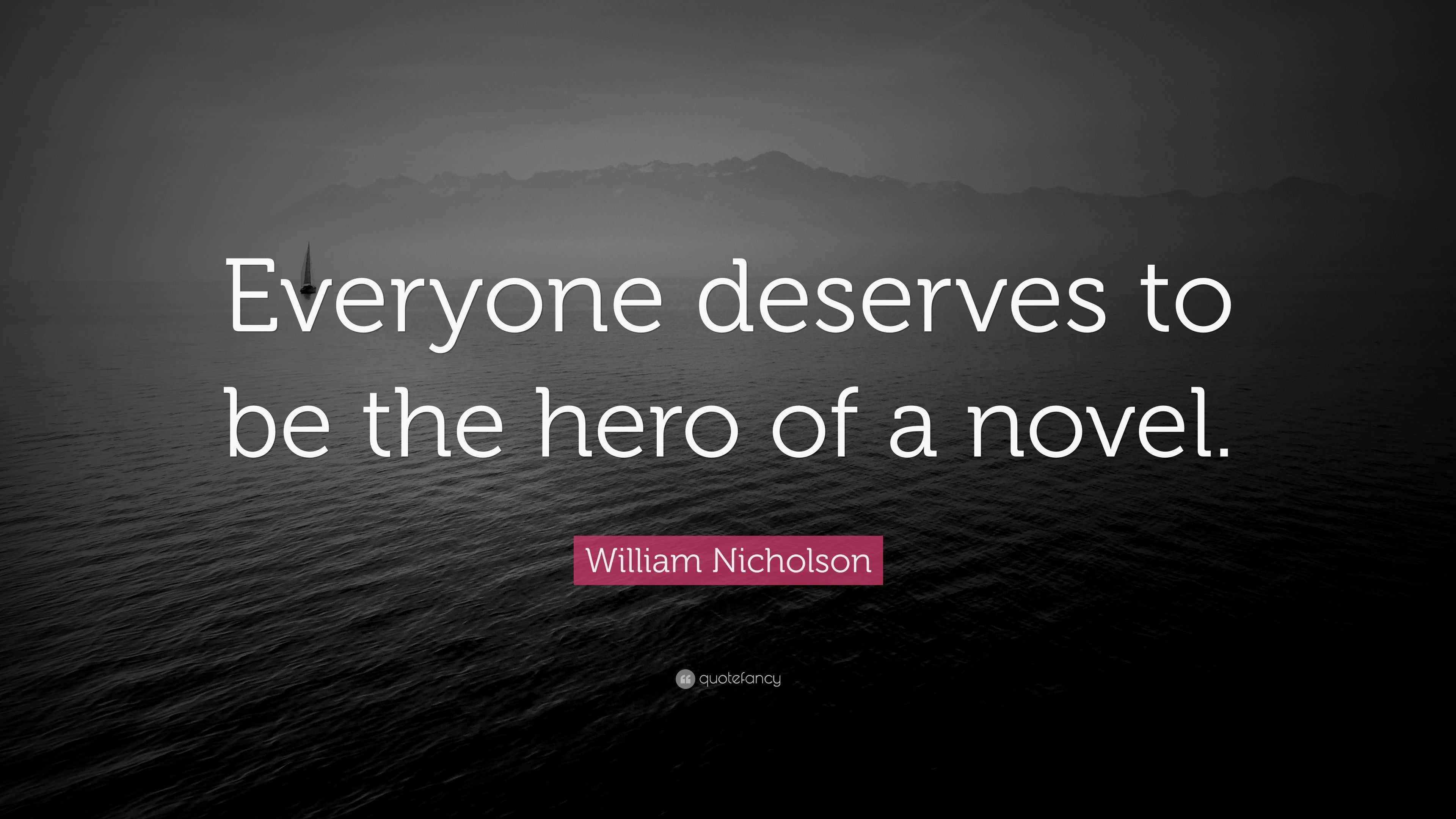 William Nicholson Quote: “Everyone deserves to be the hero of a novel.”