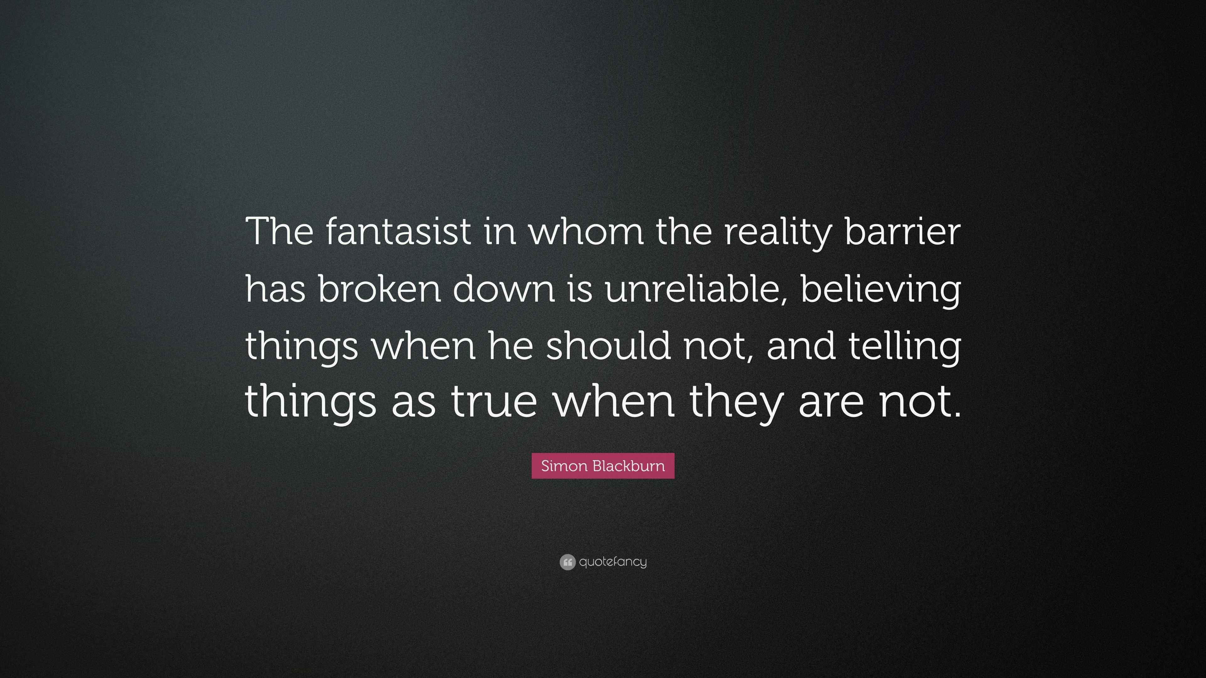 Simon Blackburn Quote: “The fantasist in whom the reality barrier has ...