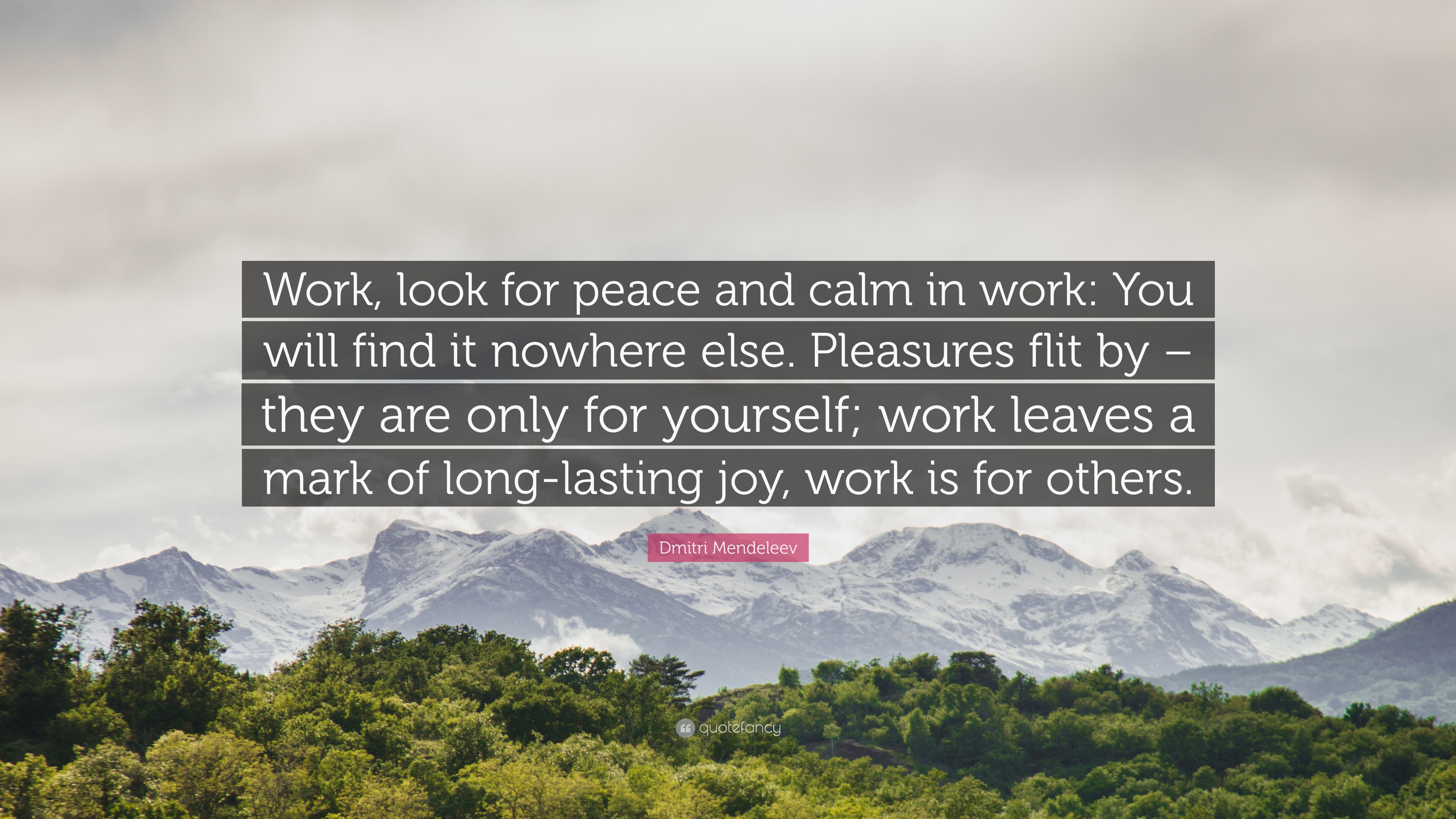 Dmitri Mendeleev Quote: “Work, look for peace and calm in work: You ...