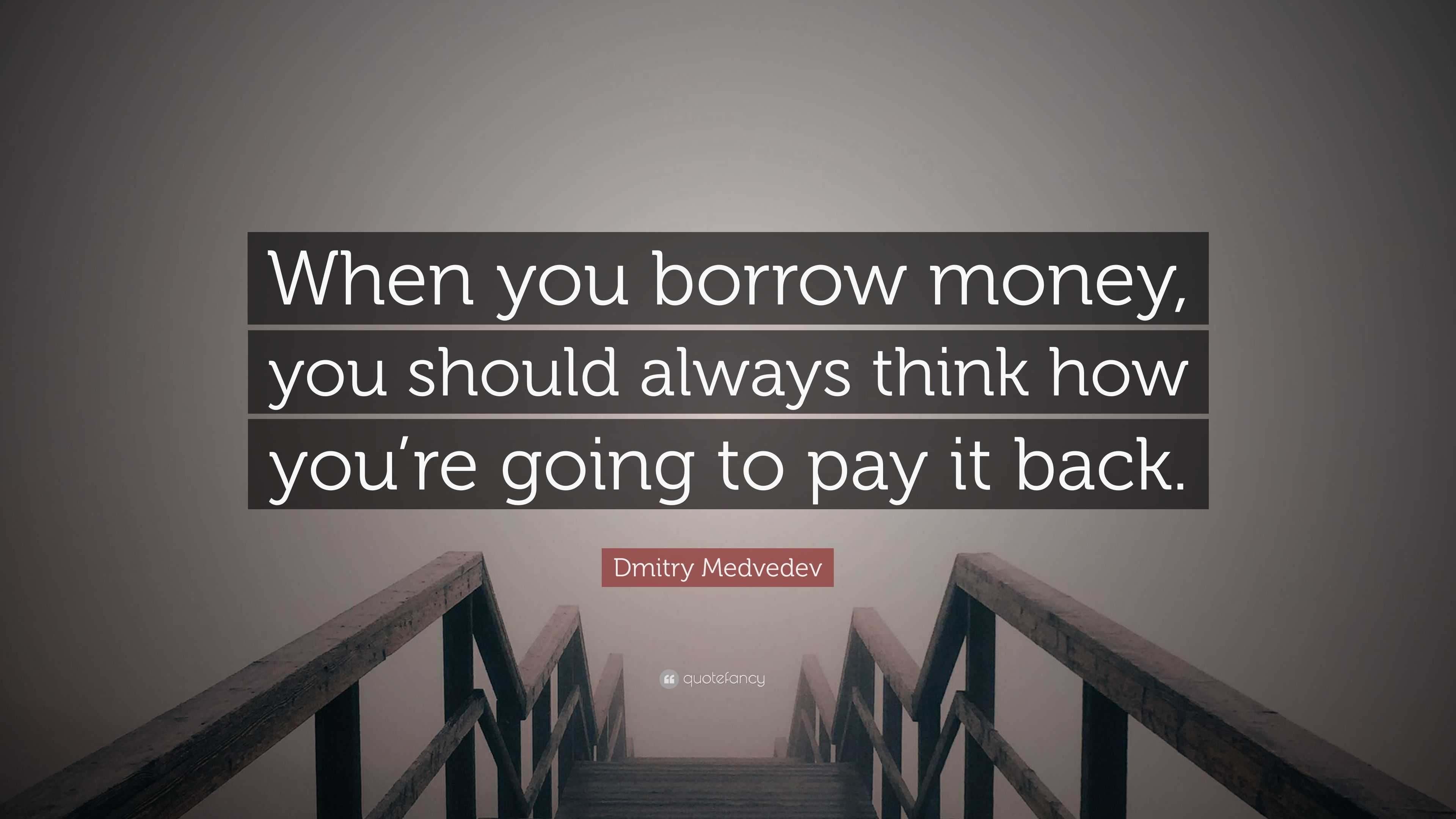 Dmitry Medvedev Quote: “When you borrow money, you should always think ...