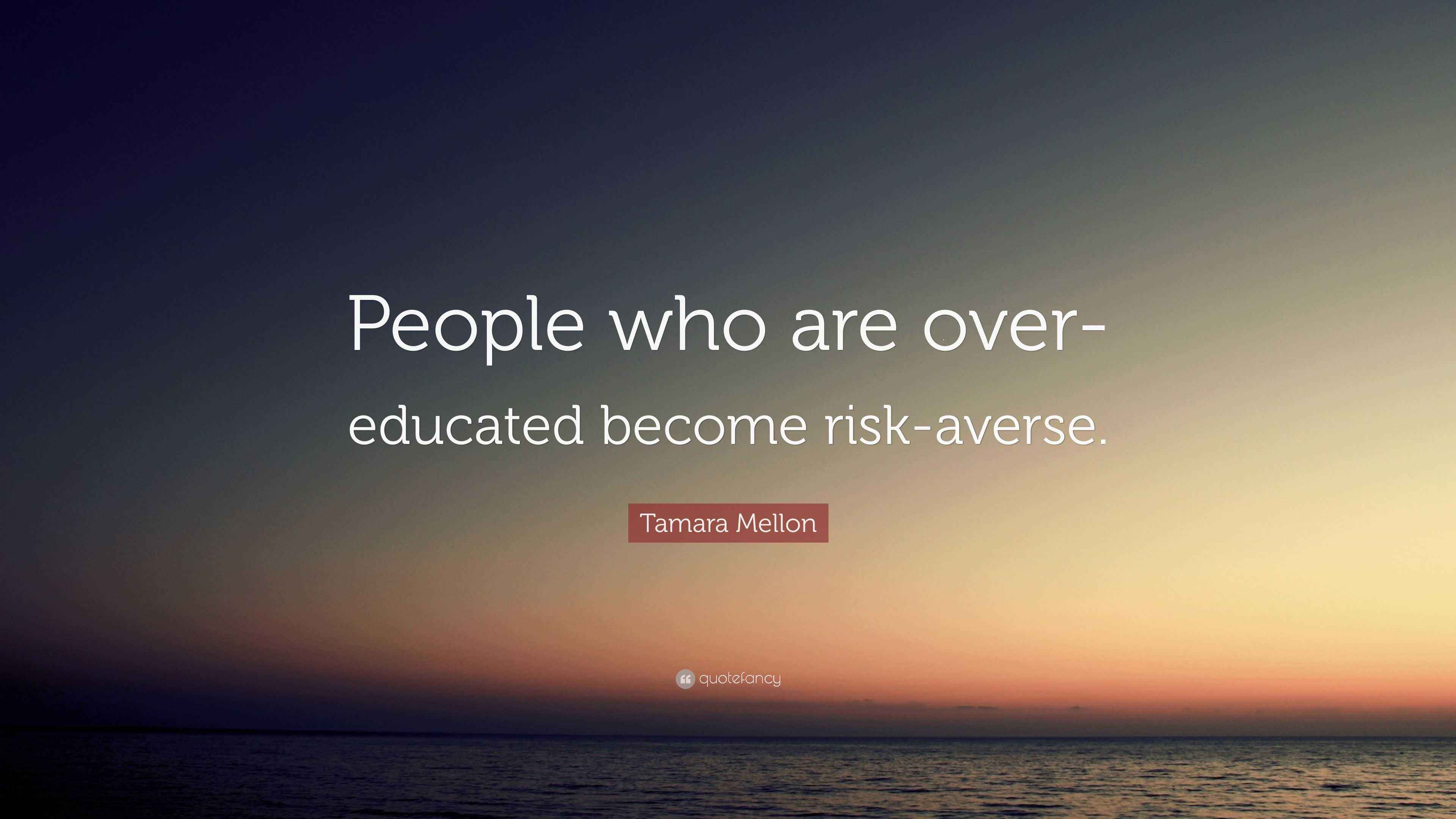 Tamara Mellon Quote: “People who are over-educated become risk-averse.”