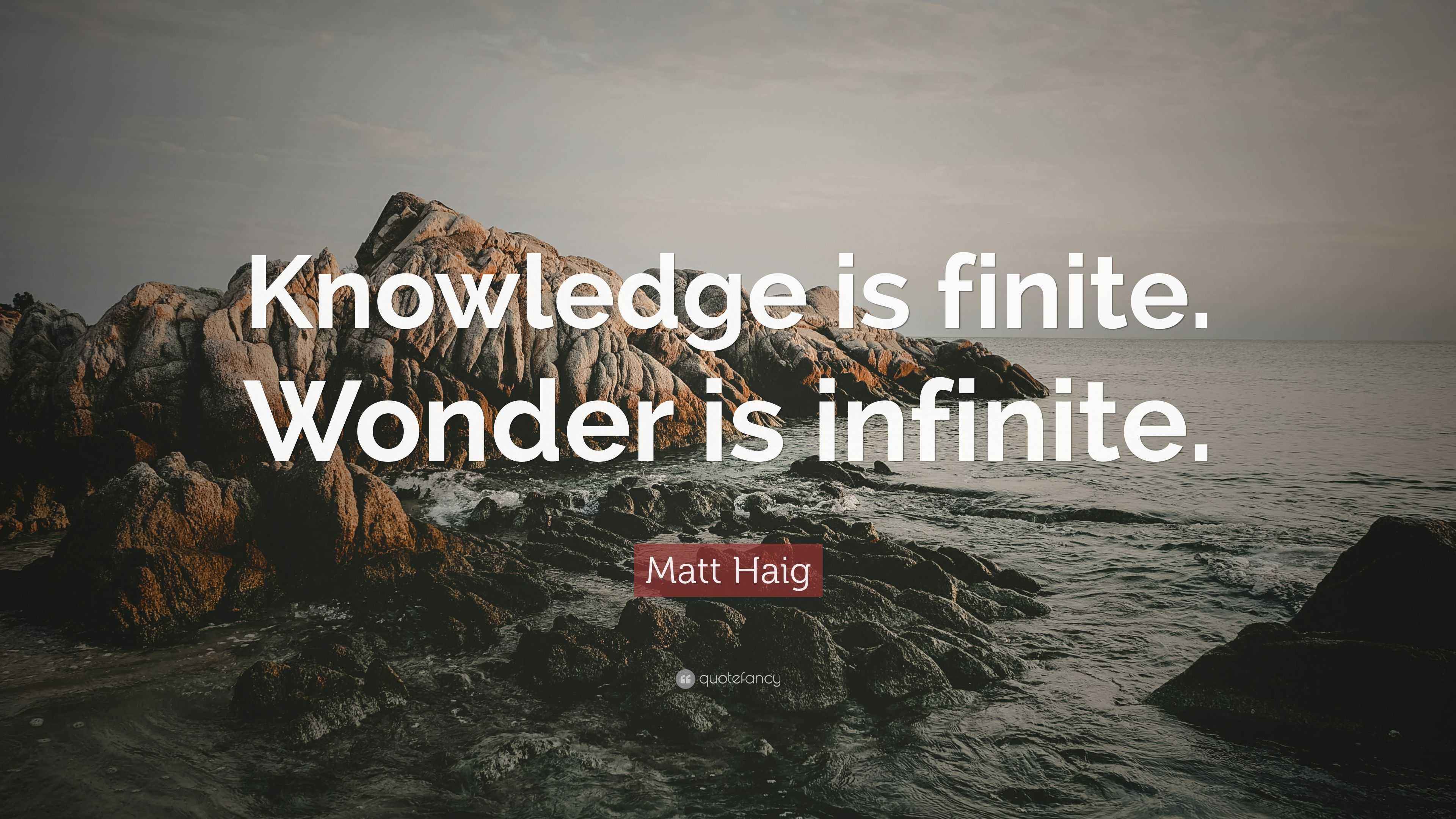 Matt Haig Quote: “Knowledge is finite. Wonder is infinite.”