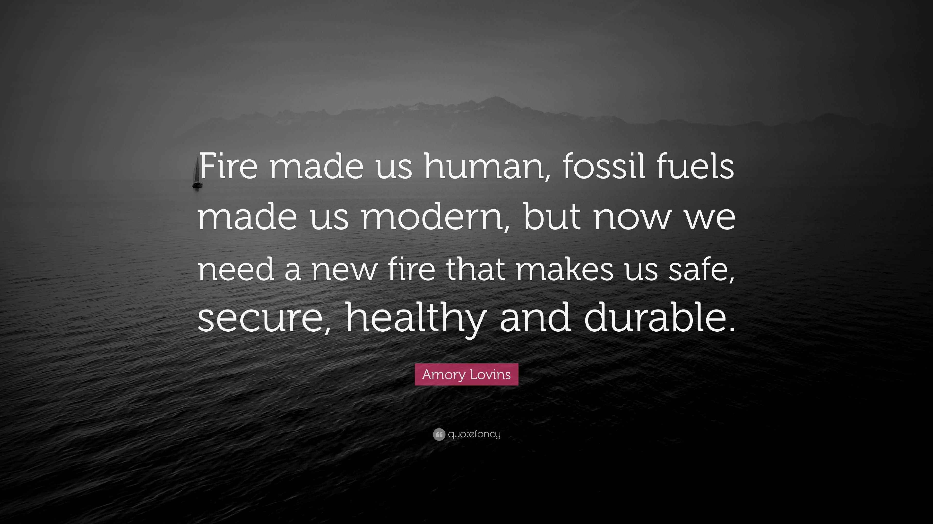 Amory Lovins Quote: “Fire made us human, fossil fuels made us modern ...