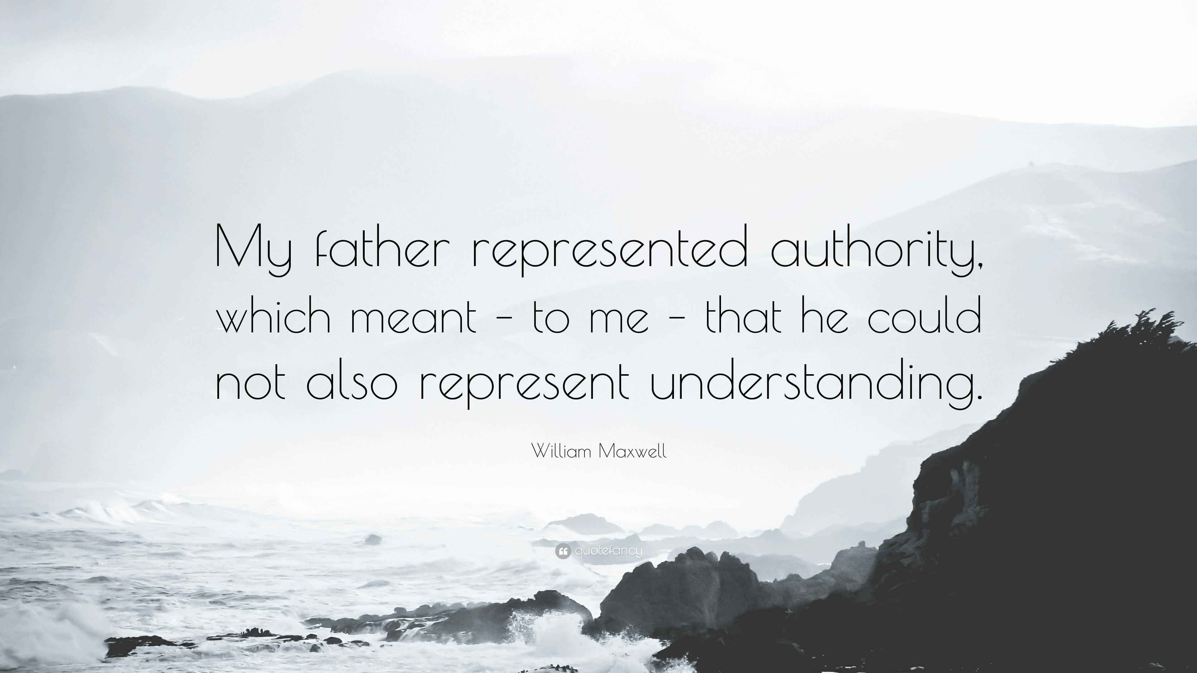 William Maxwell Quote: “My father represented authority, which meant ...