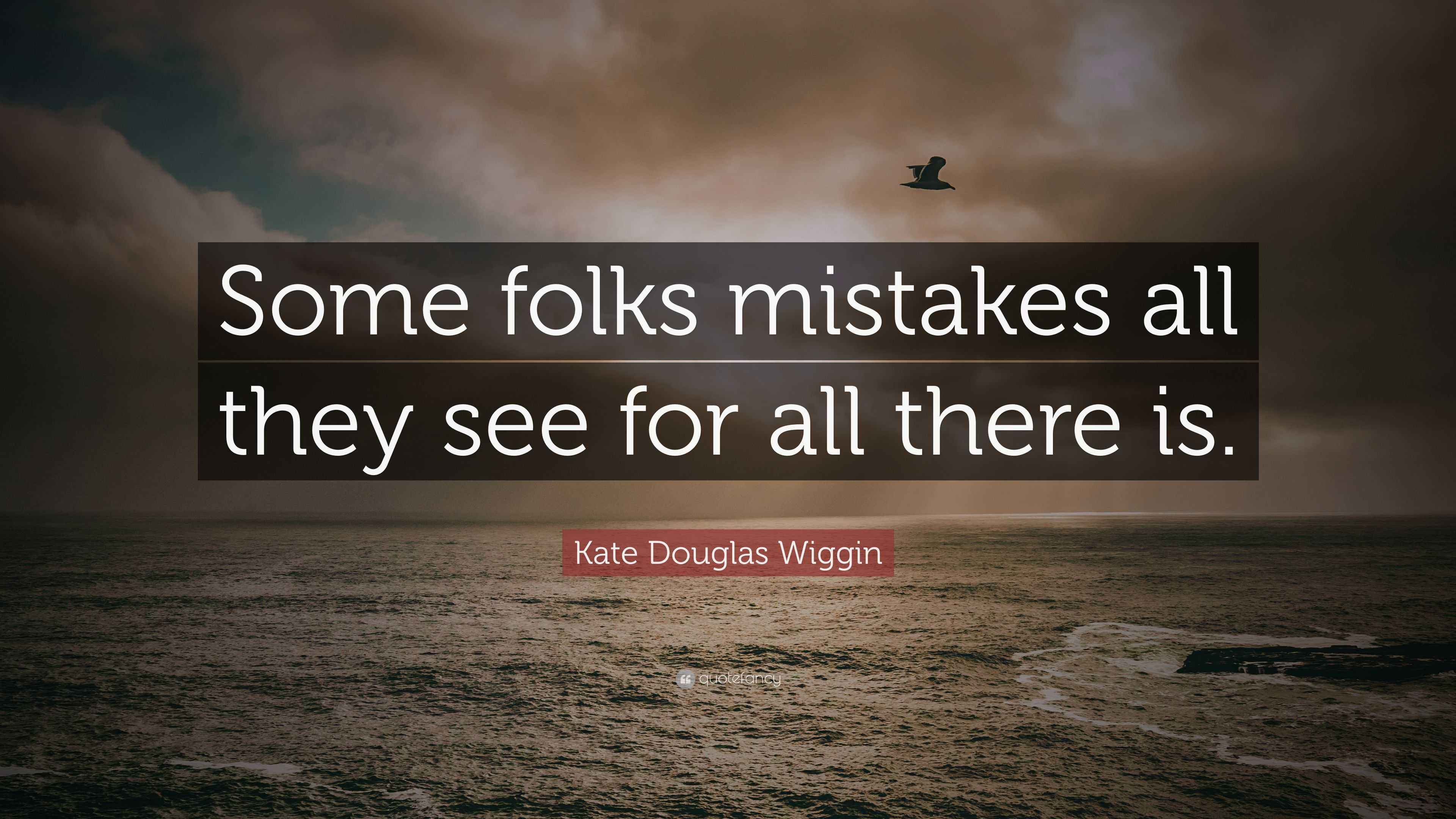Kate Douglas Wiggin Quote: “Some folks mistakes all they see for all ...