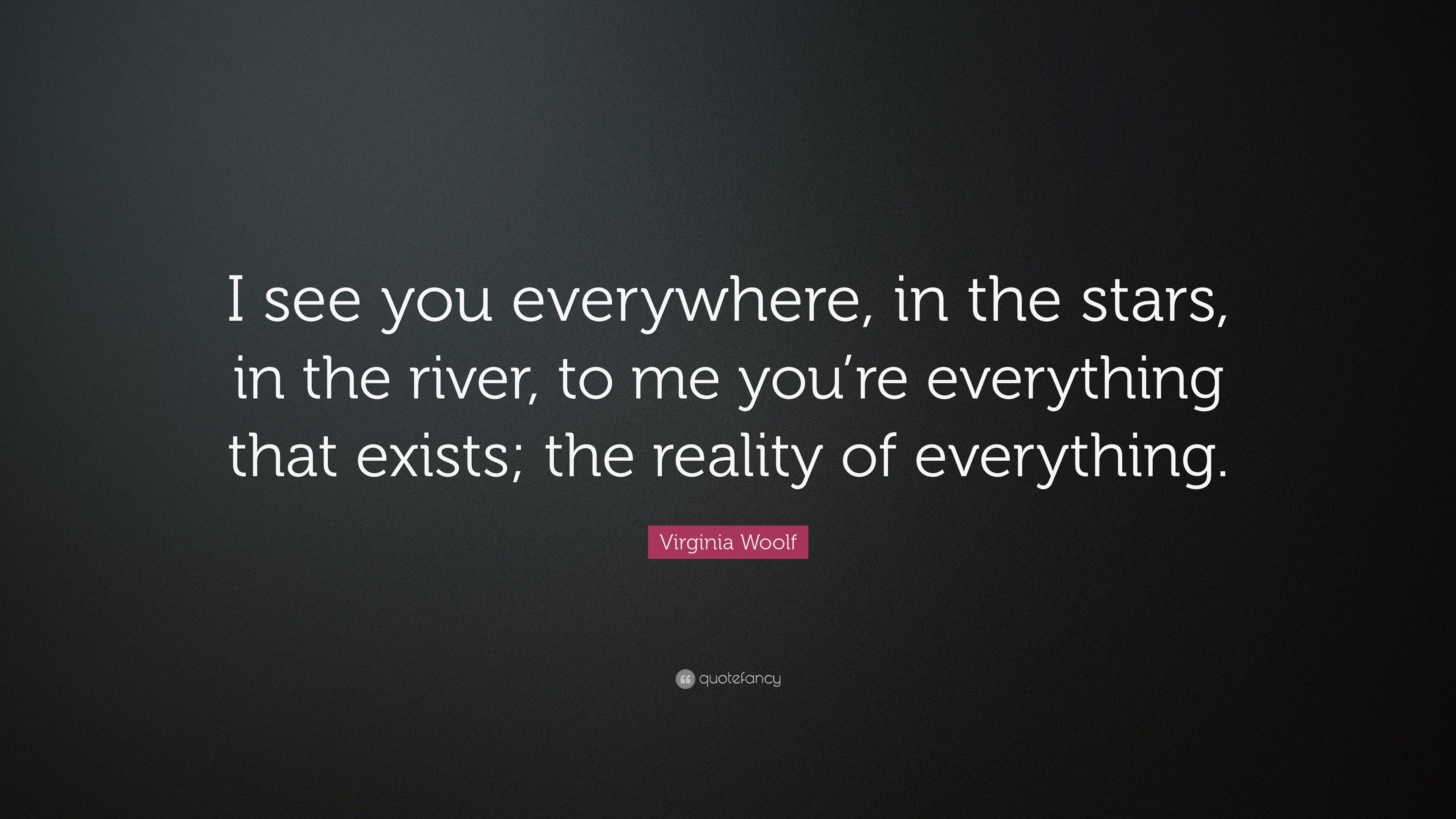 Virginia Woolf Quote: “I see you everywhere, in the stars, in the river ...