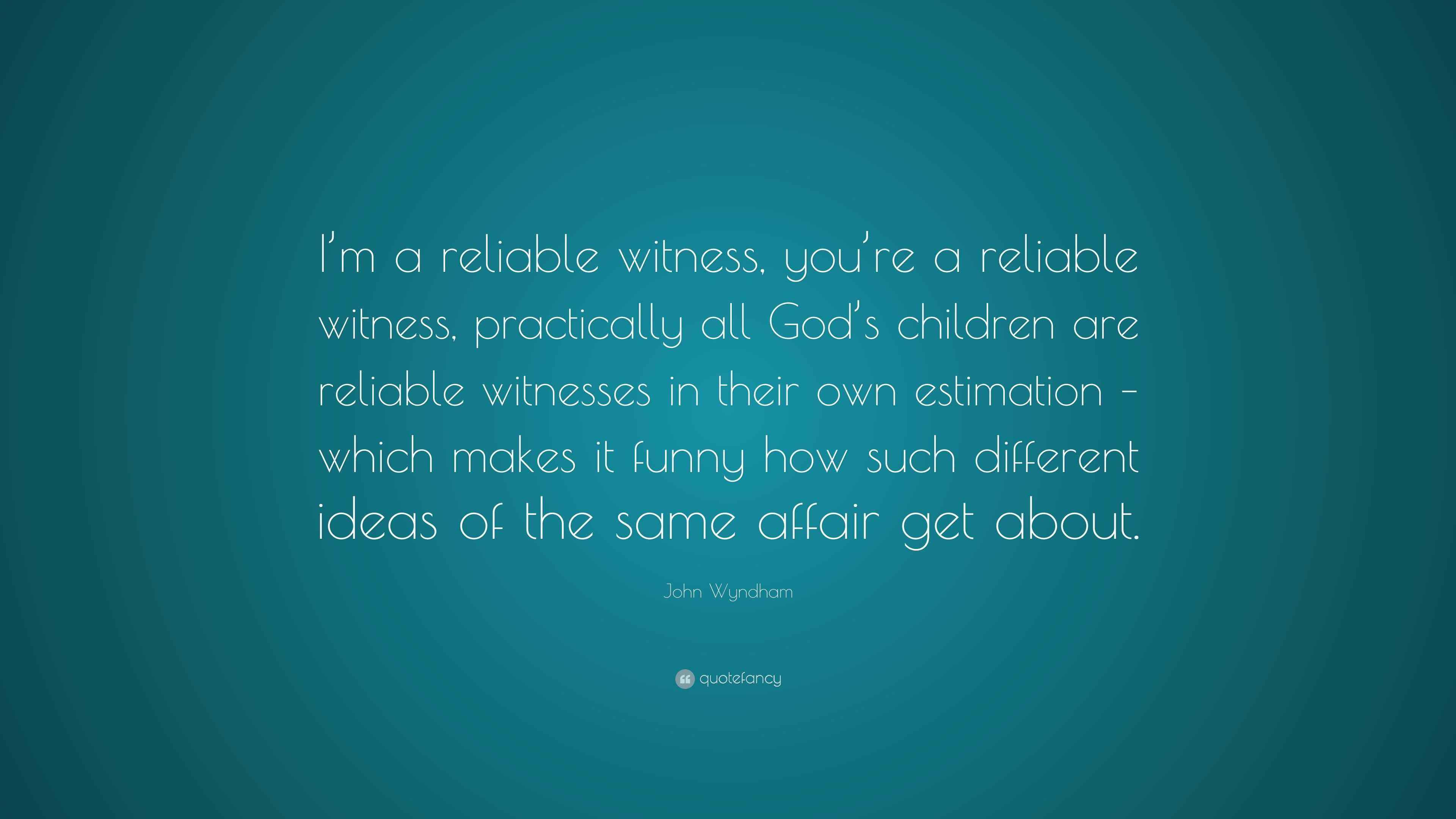 John Wyndham Quote: “I’m a reliable witness, you’re a reliable witness ...