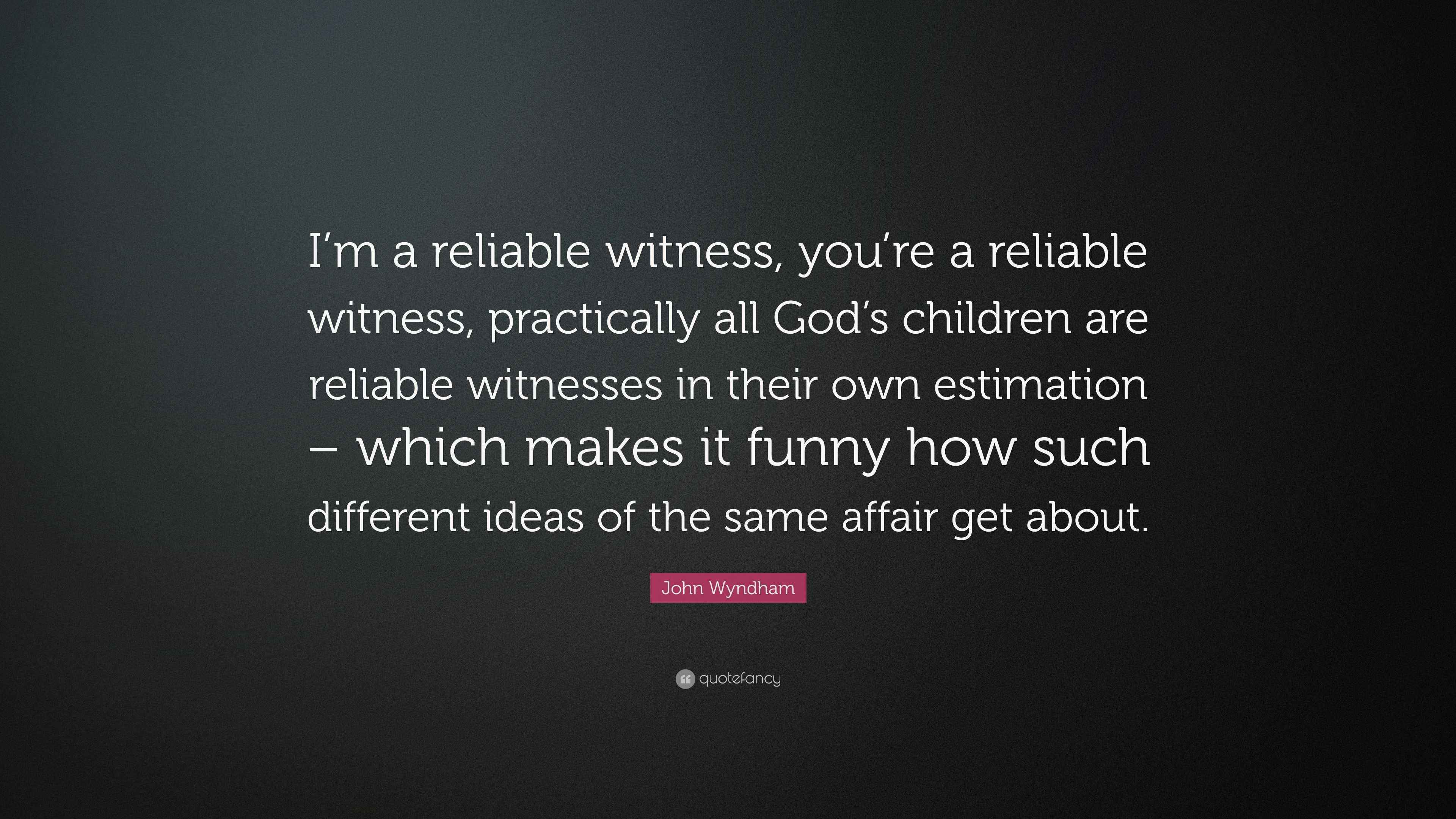 John Wyndham Quote: “I’m a reliable witness, you’re a reliable witness ...