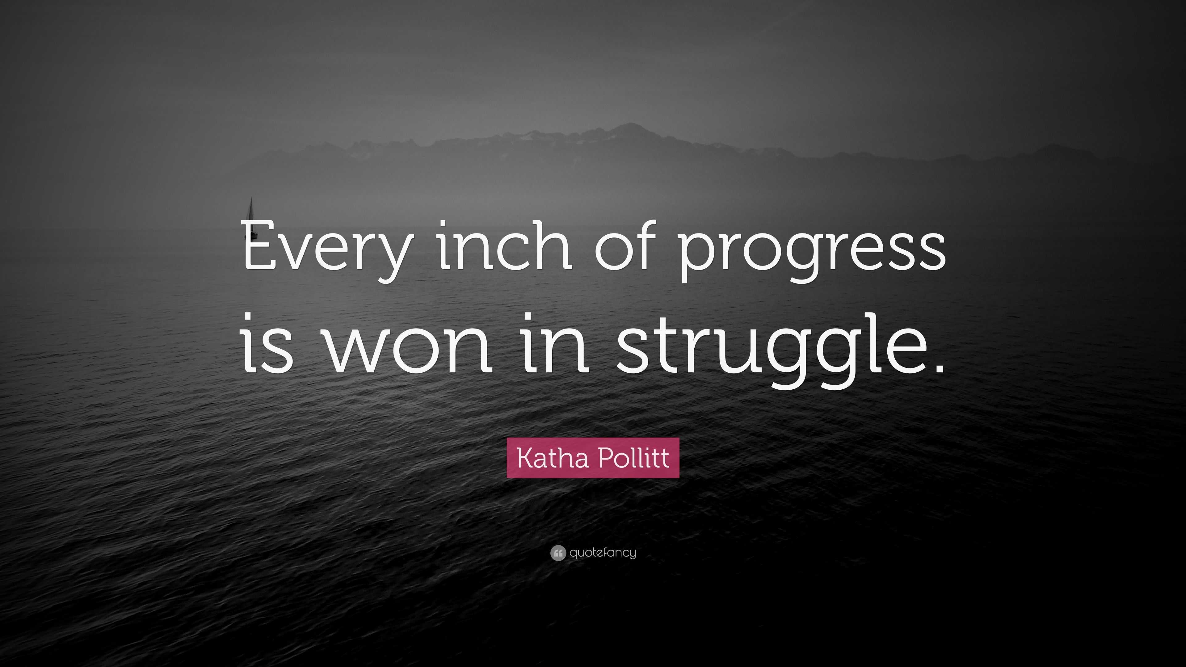 Katha Pollitt Quote: “Every inch of progress is won in struggle.”