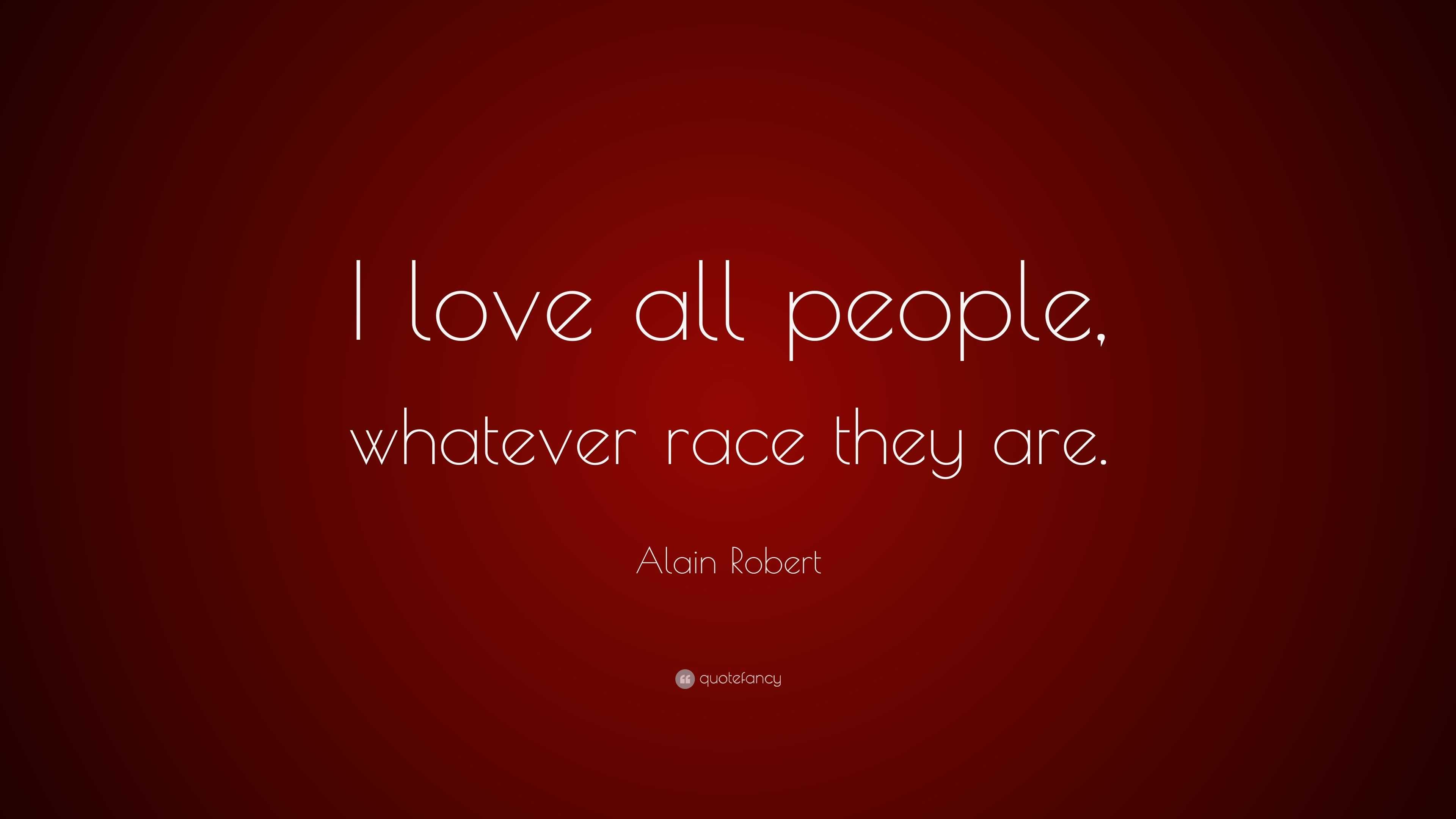 Alain Robert Quote: “I love all people, whatever race they are.”