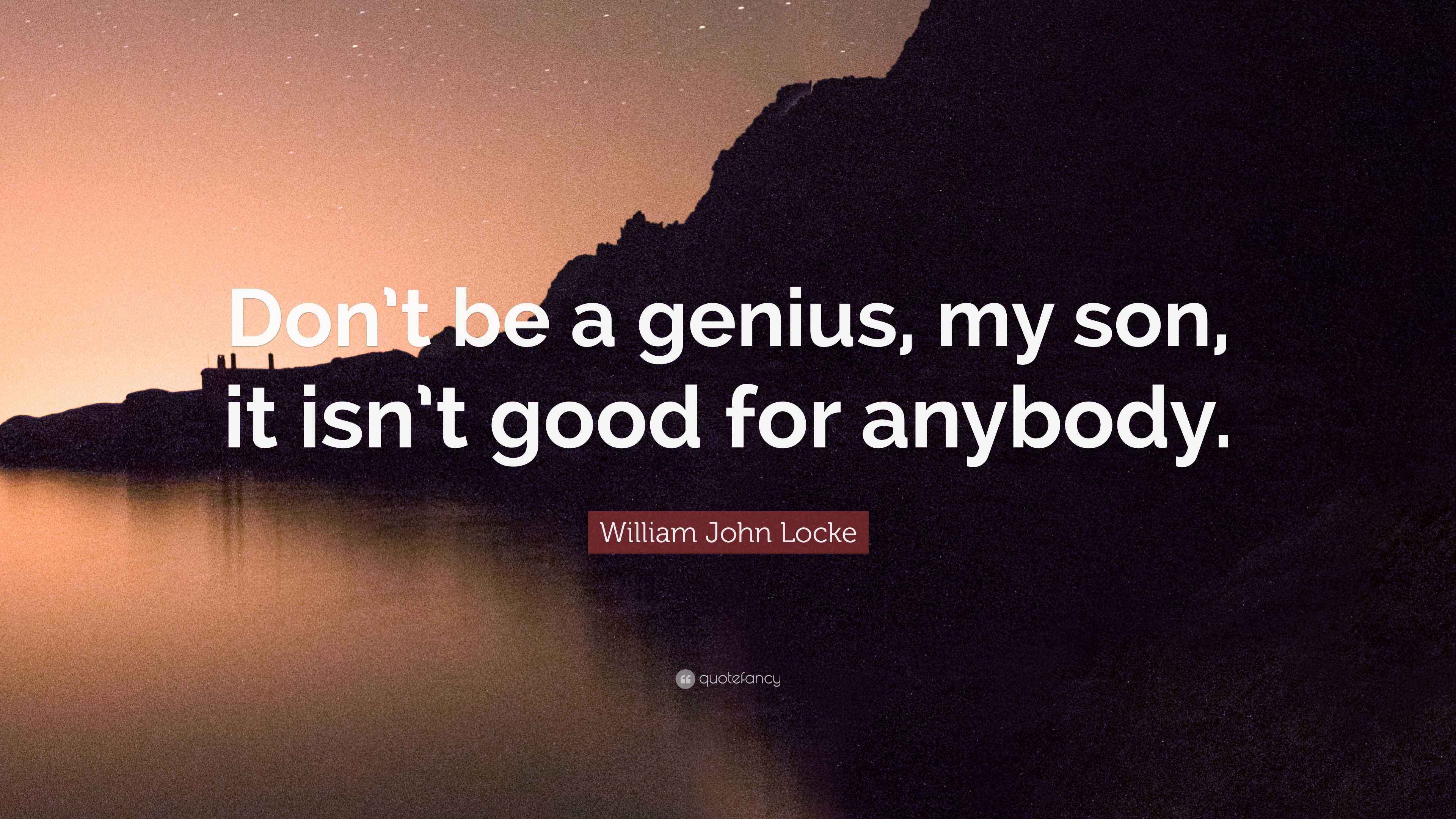 William John Locke Quote: “Don’t be a genius, my son, it isn’t good for ...