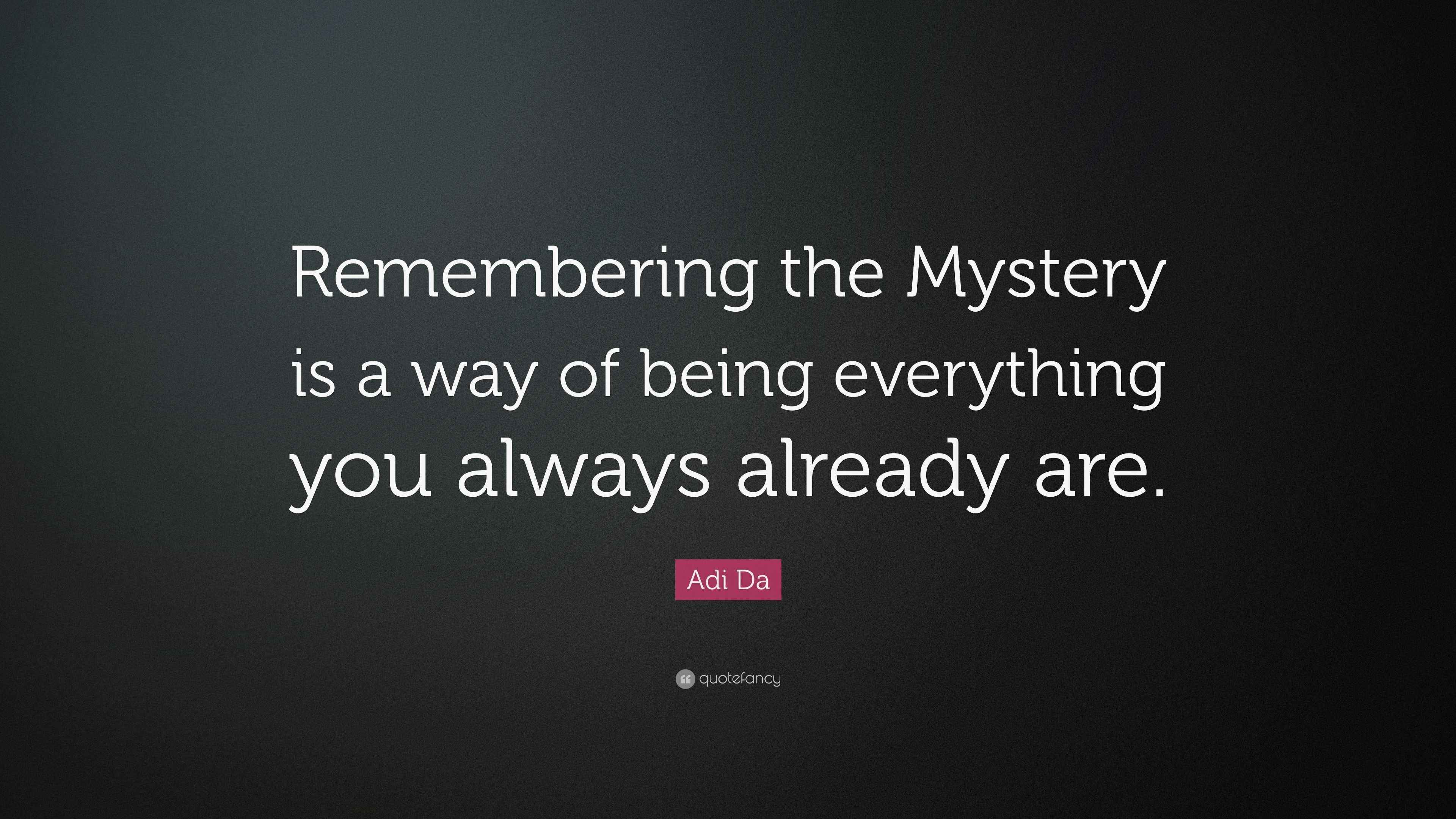 Adi Da Quote: “Remembering the Mystery is a way of being everything you ...