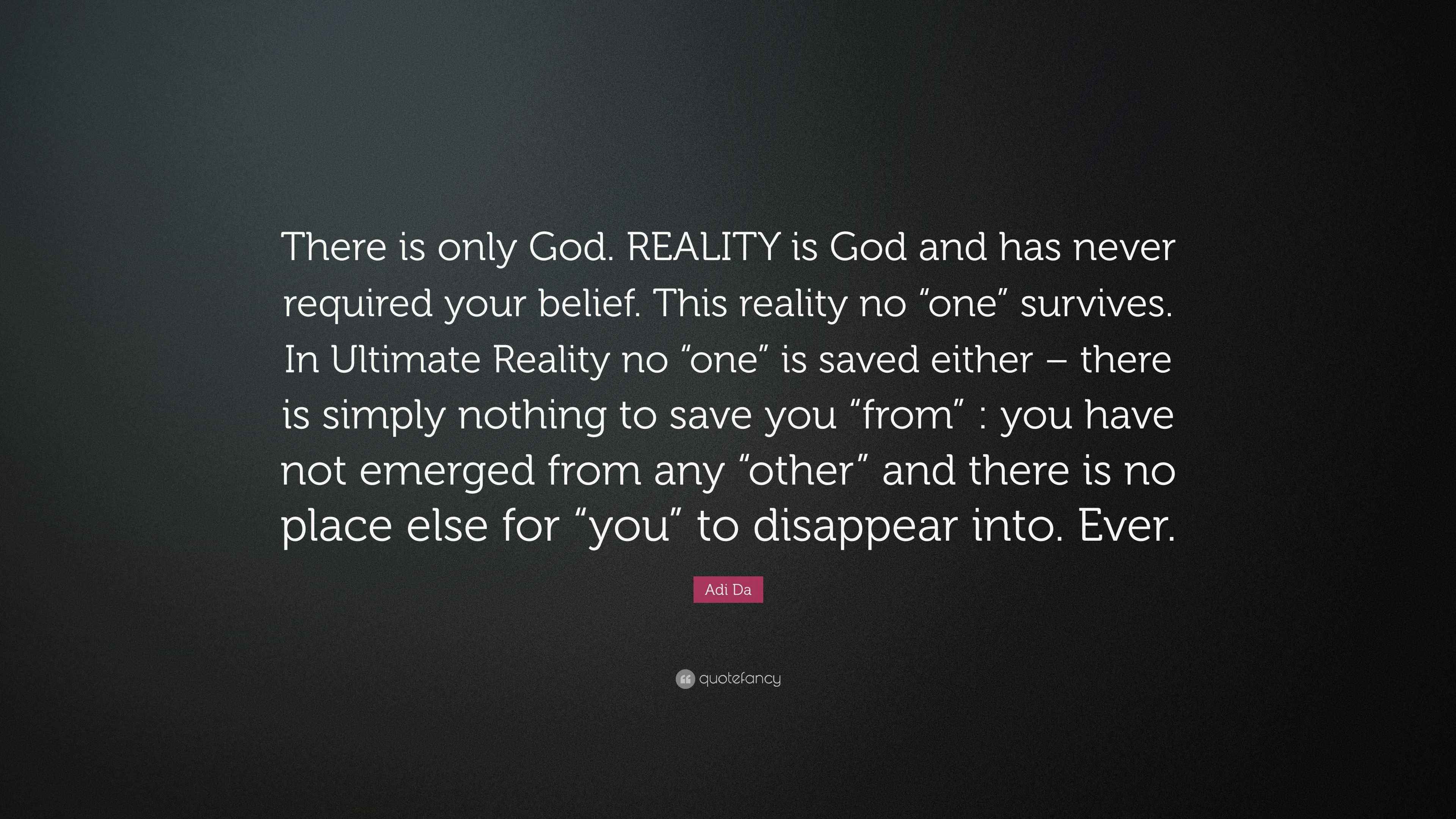 Adi Da Quote: “There is only God. REALITY is God and has never required ...