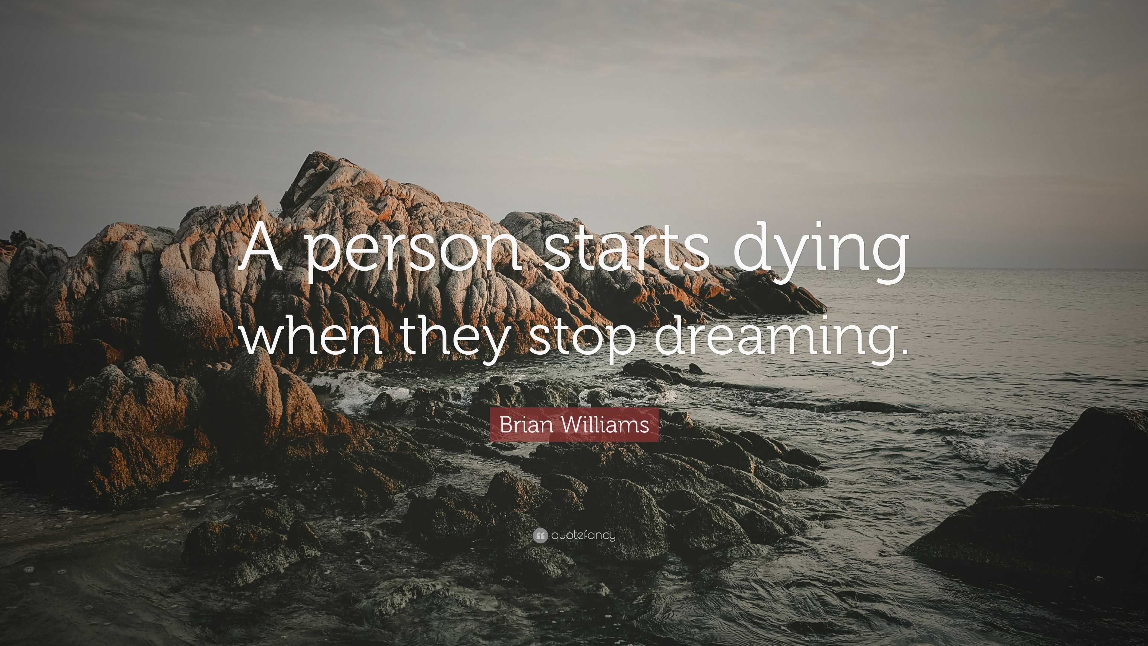 Brian Williams Quote: “A person starts dying when they stop dreaming.”