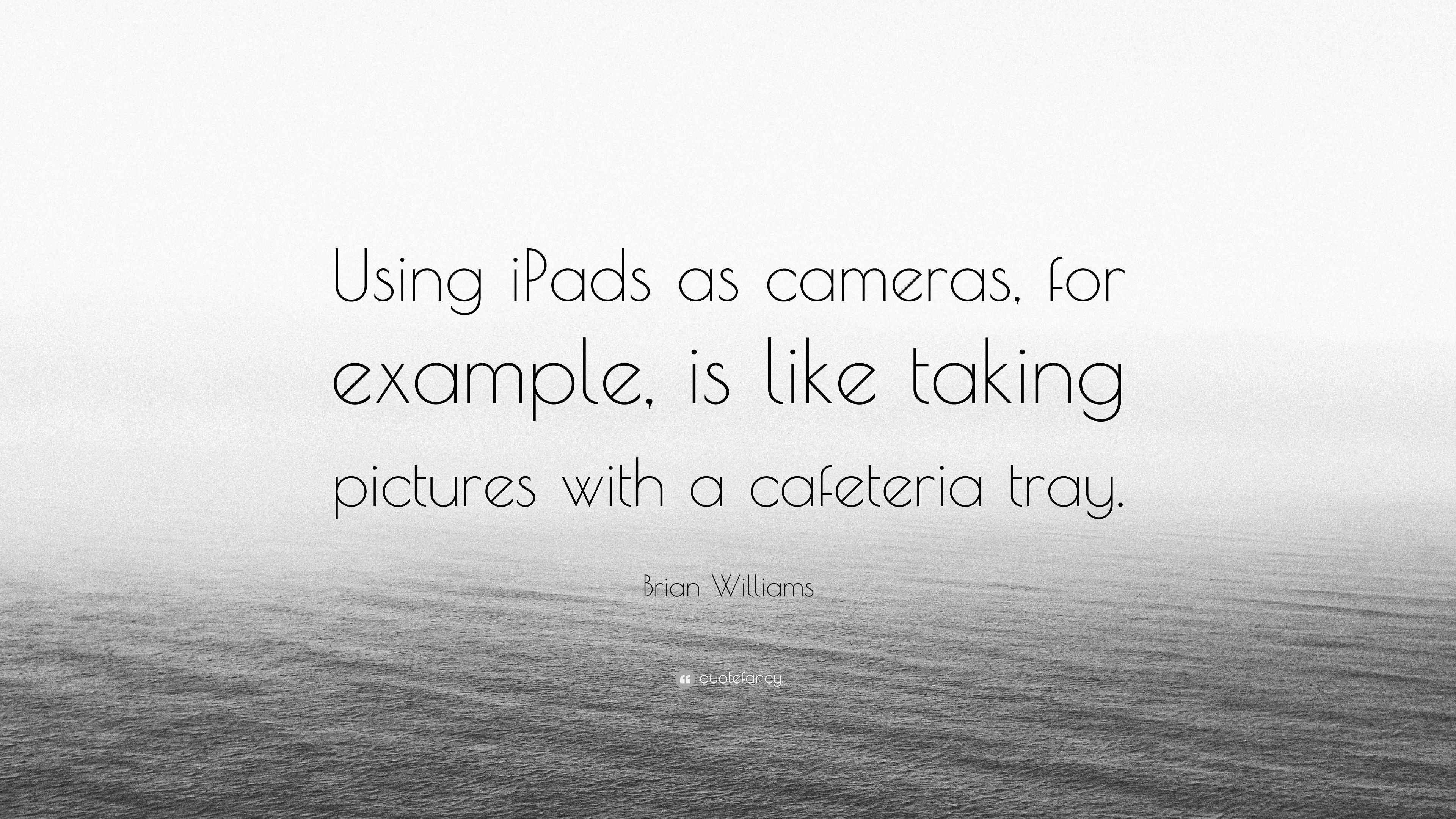 Brian Williams Quote: “Using iPads as cameras, for example, is like ...