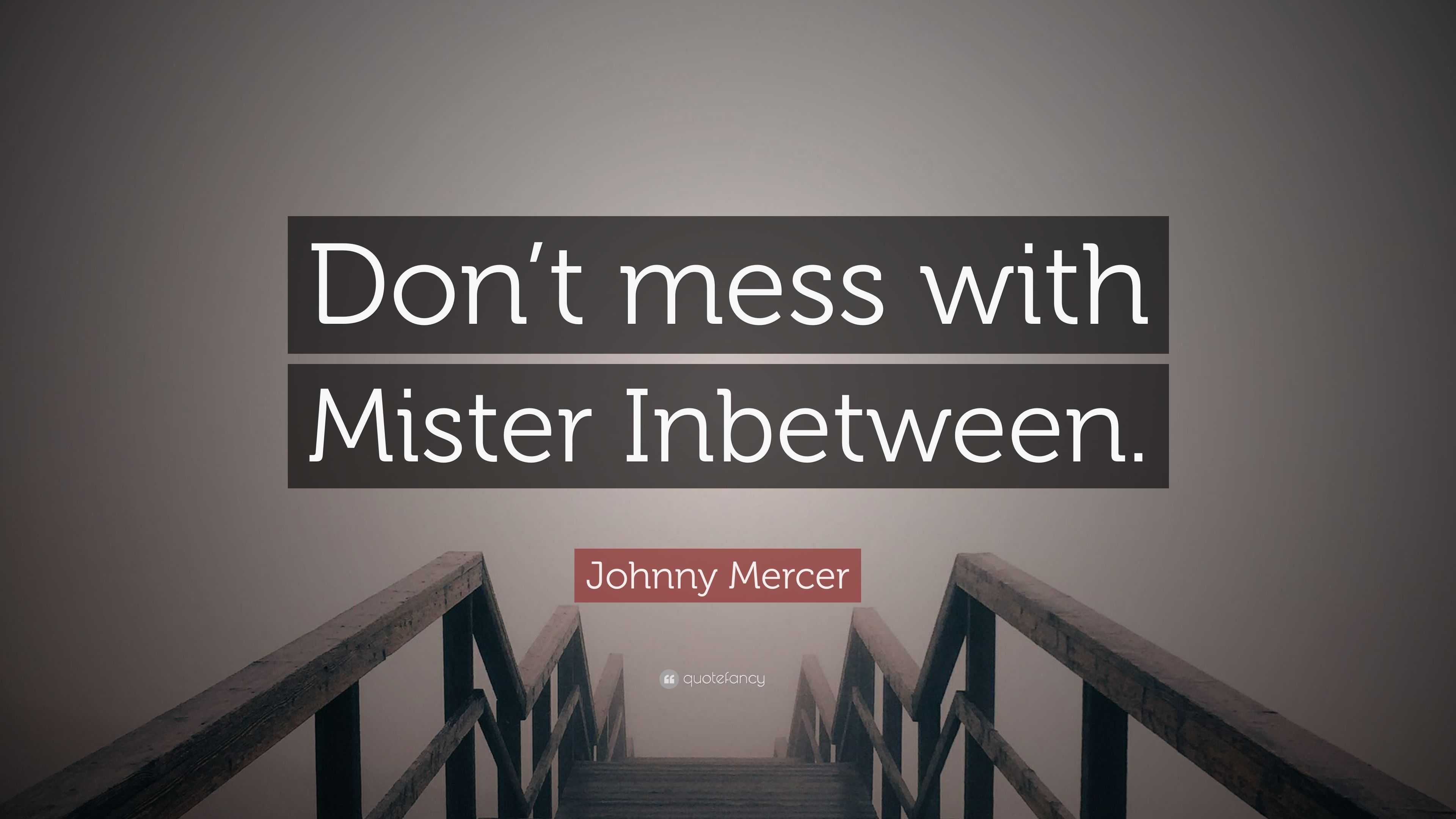 Johnny Mercer Quote: “Don’t mess with Mister Inbetween.”